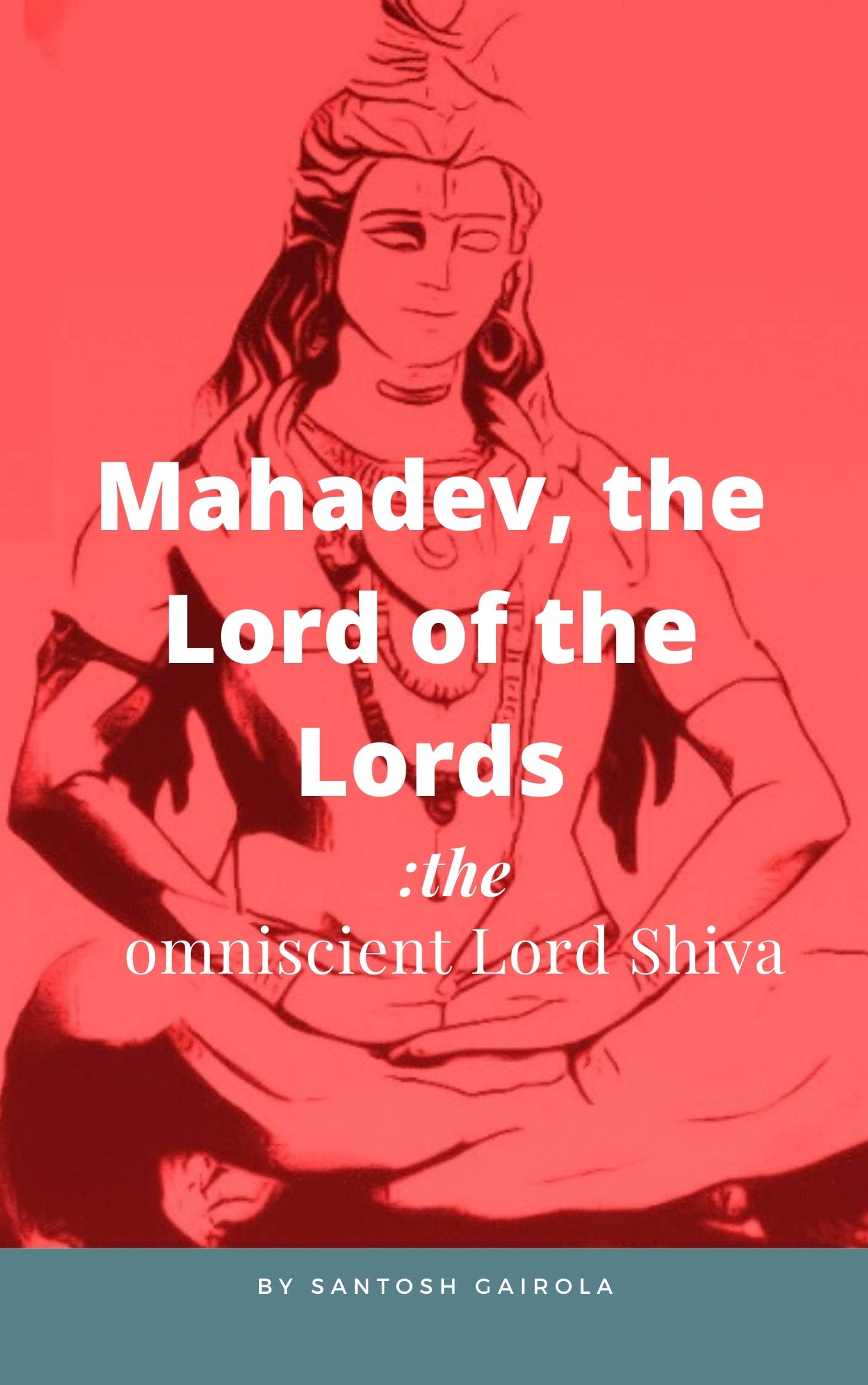 Mahadev, the Lord of the Lords: the omniscient Lord Shiva by Santosh ...