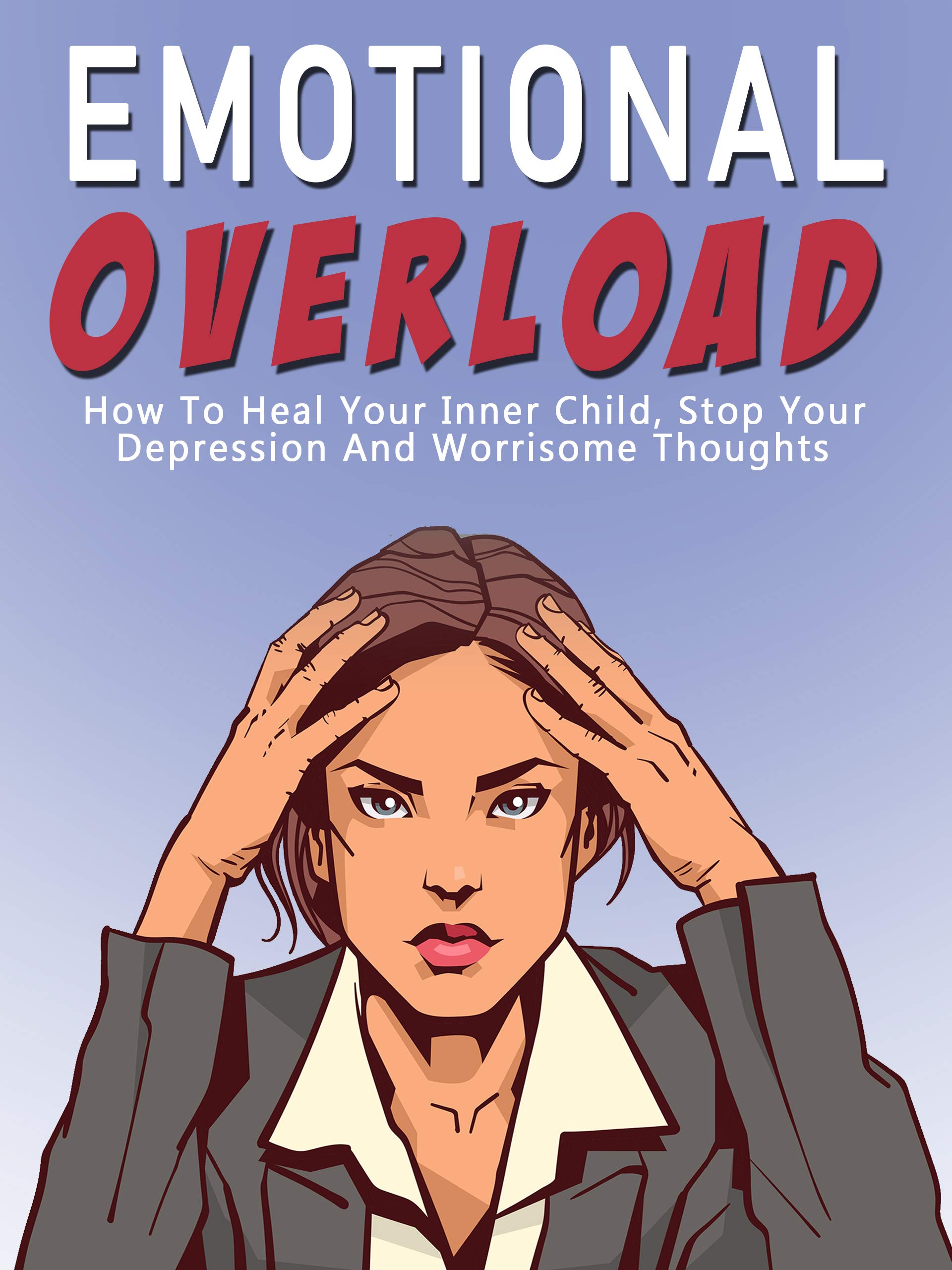 Emotional Overload: How to Heal Your Inner Child, Stop Your Depression ...