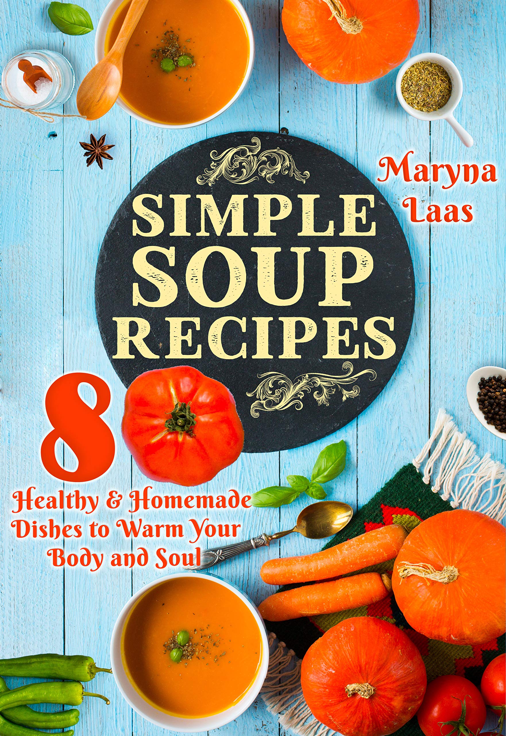 Simple Soup Recipes: Healthy & Homemade Dishes to Warm Your Body and ...