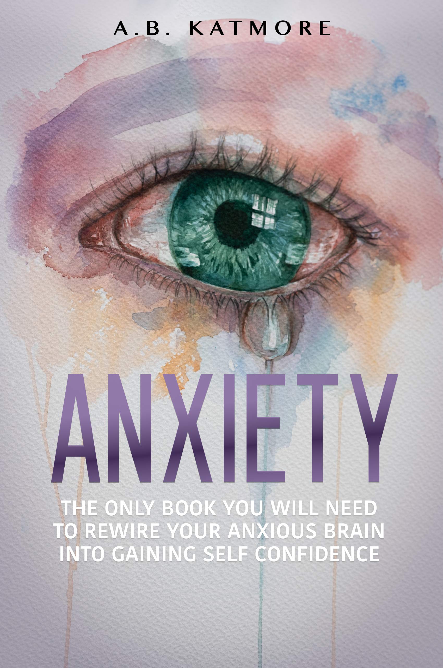 Anxiety: The Only Book You Will Need To Rewire Your Anxious Brain Into ...
