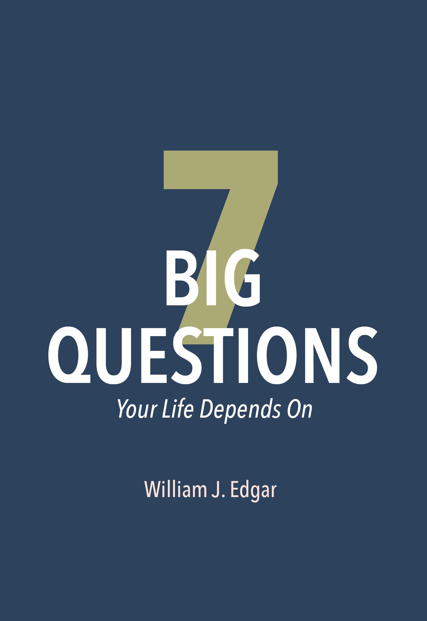 7 Big Questions: Your Life Depends On by William J. Edgar | Goodreads