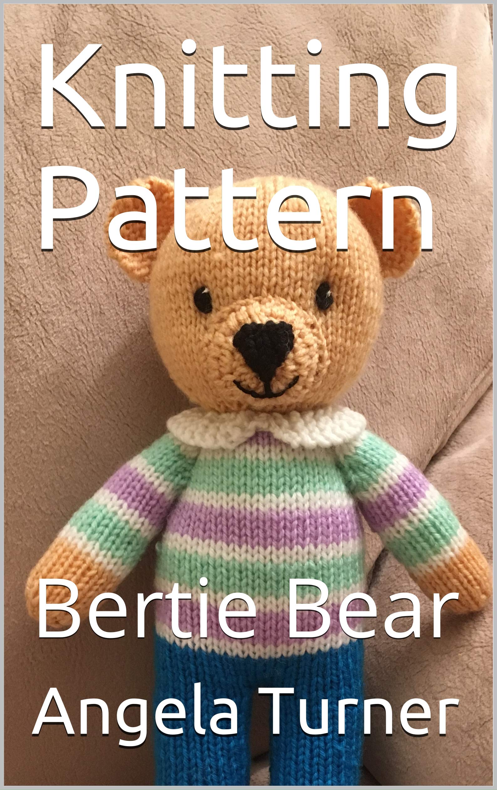 Knitting Pattern: Bertie Bear by Angela Turner | Goodreads