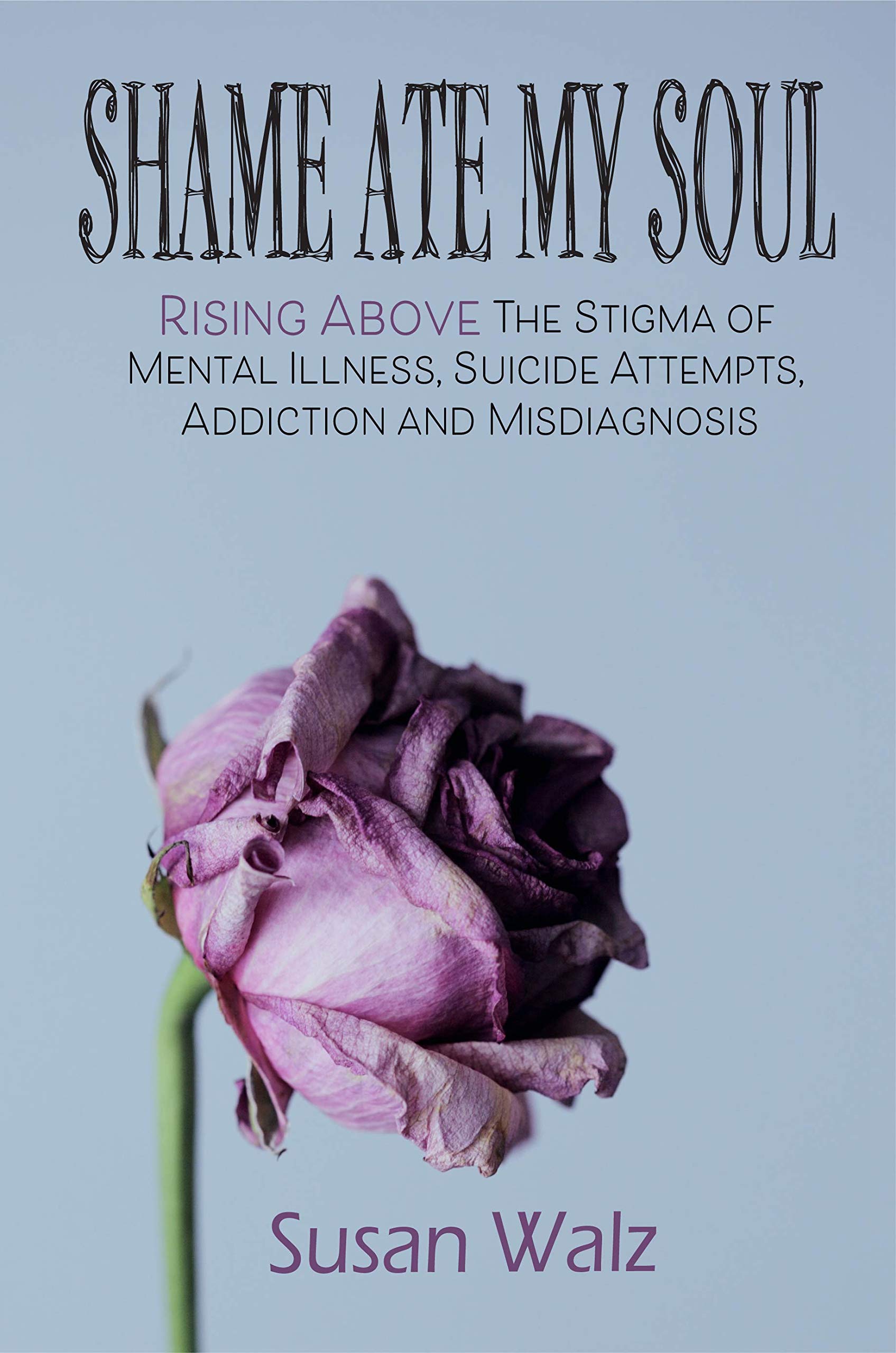 Shame Ate My Soul: Rising Above the Stigma of Mental Illness, Suicide ...