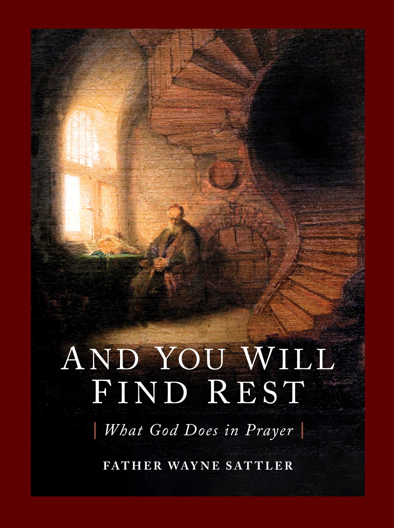 And You Will Find Rest: What God Does in Prayer by Fr. Wayne Sattler ...