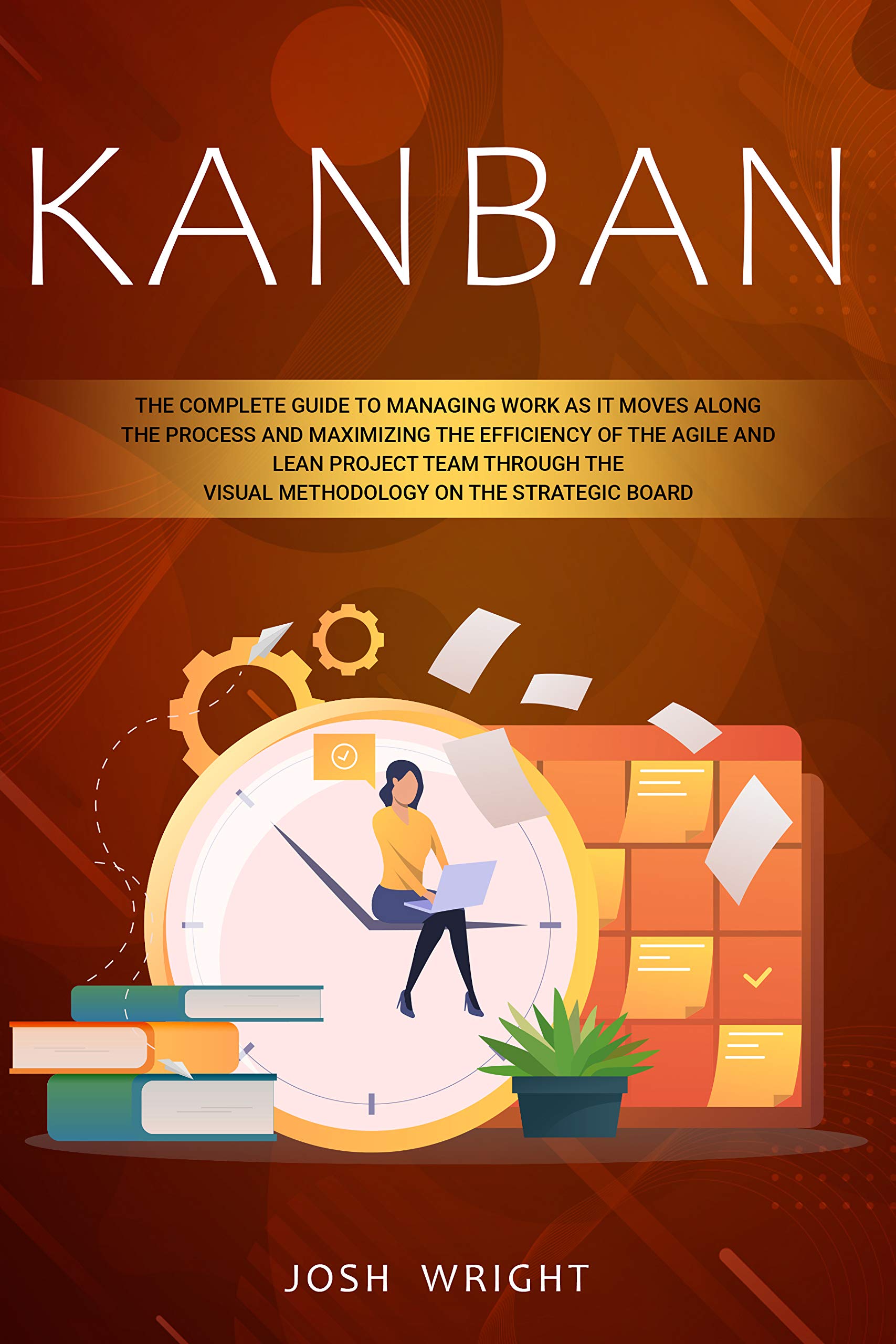Kanban: The Complete Guide to Managing Work as it Moves Along the ...