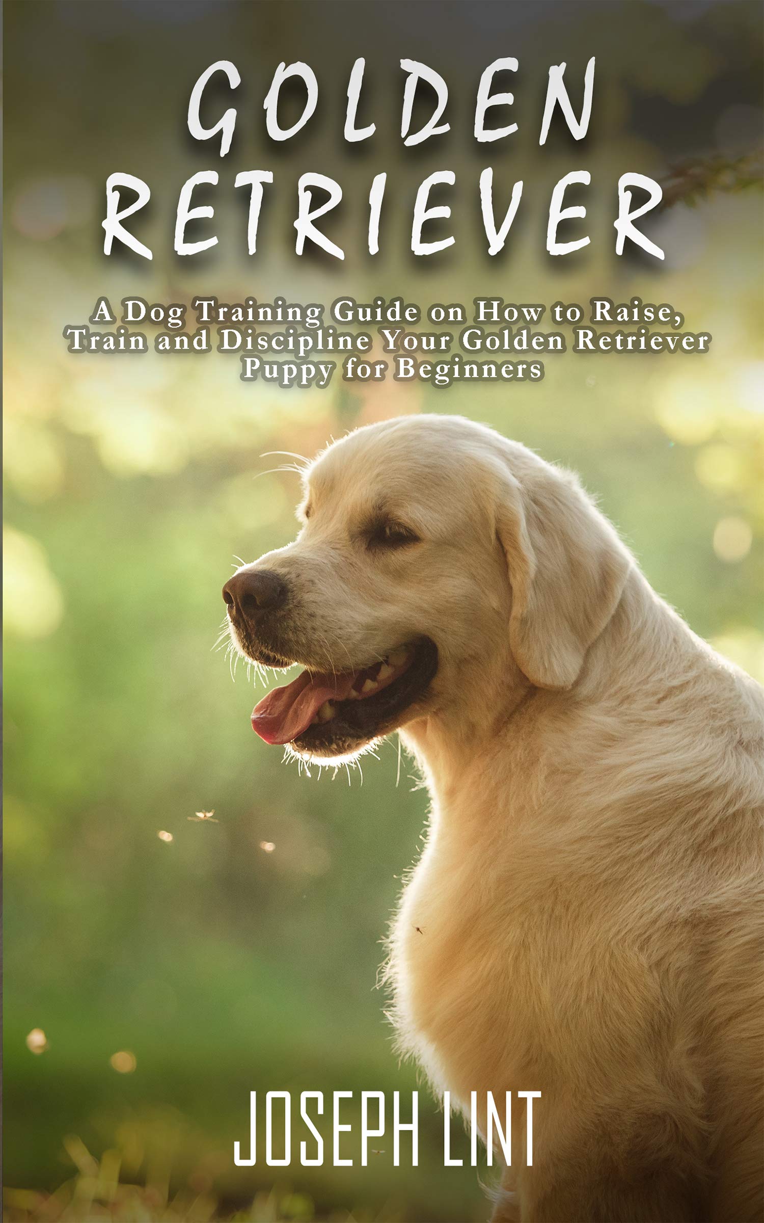 Golden Retriever: A Dog Training Guide on How to Raise, Train and ...