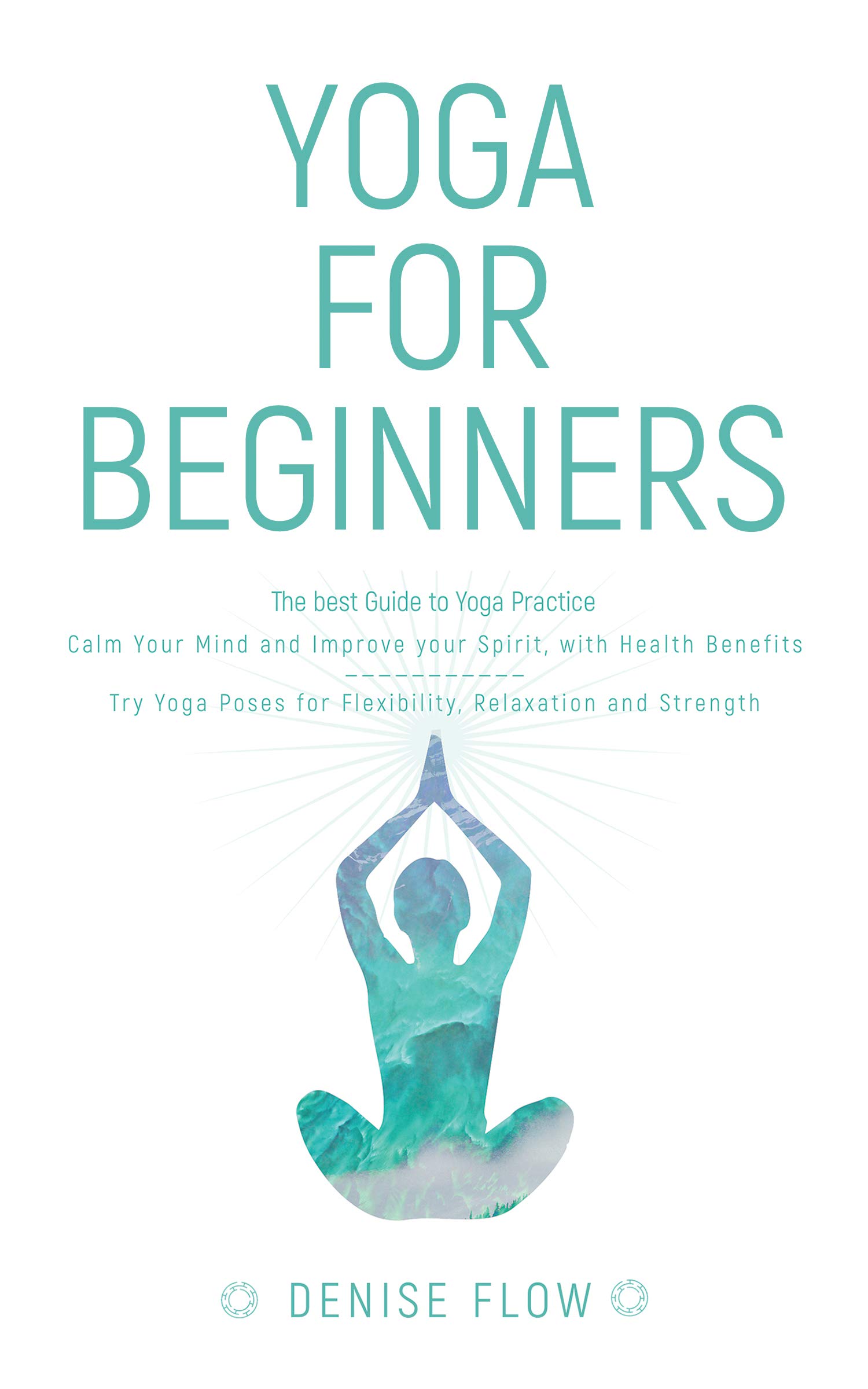 Yoga for Beginners: The best Guide to Yoga Practice, Calm Your Mind and ...