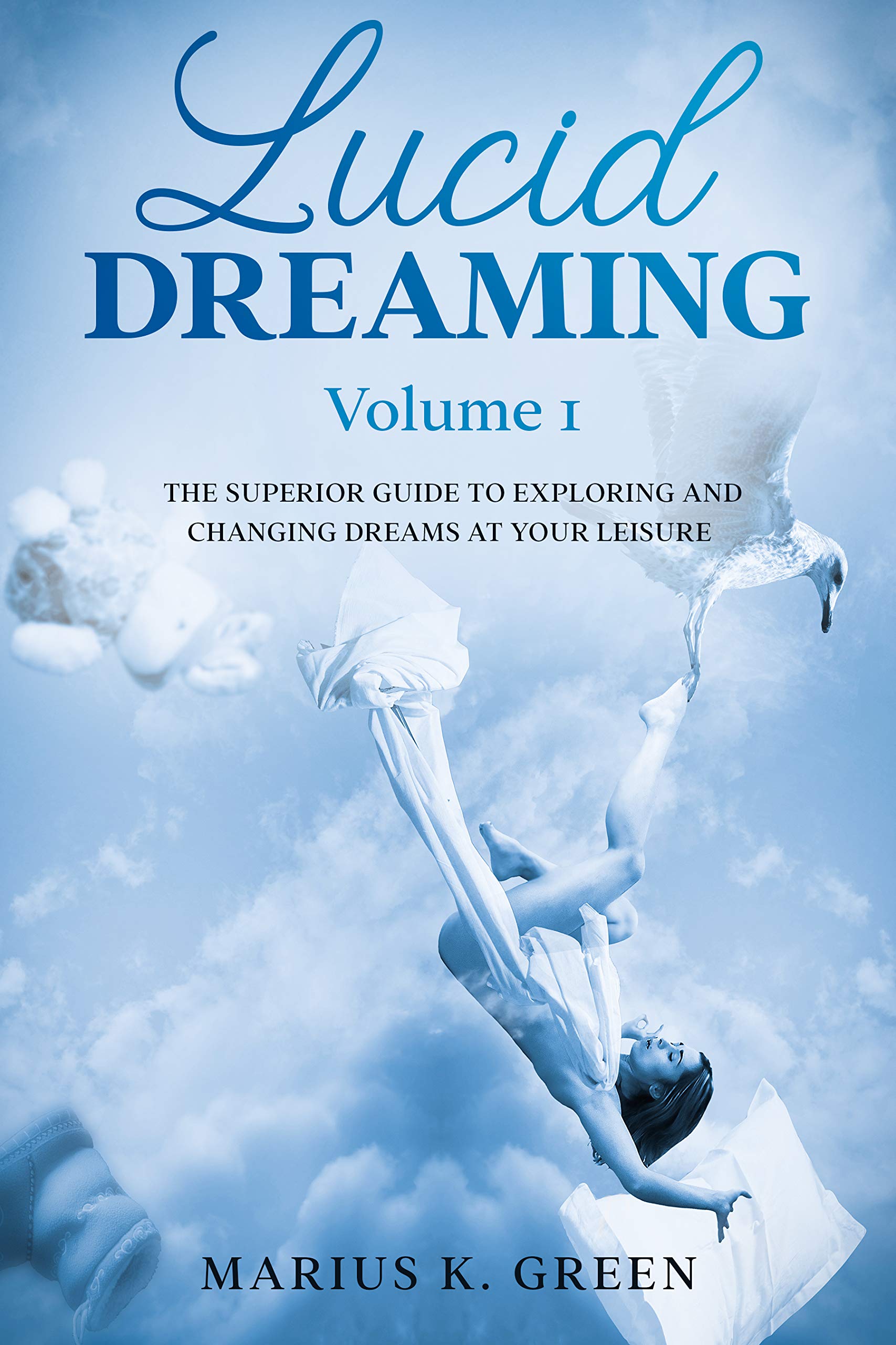 Lucid Dreaming: The Superior Guide to Exploring and Changing Dreams at Your Leisure – Volume One ...