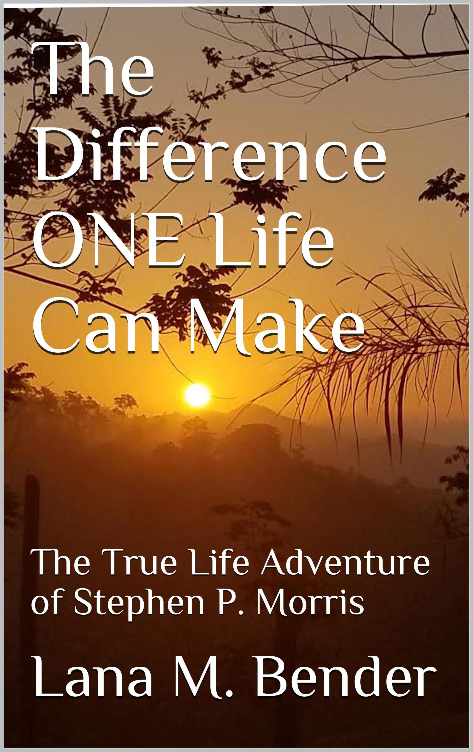 The Difference ONE Life Can Make: The True Life Adventure of Stephen P ...