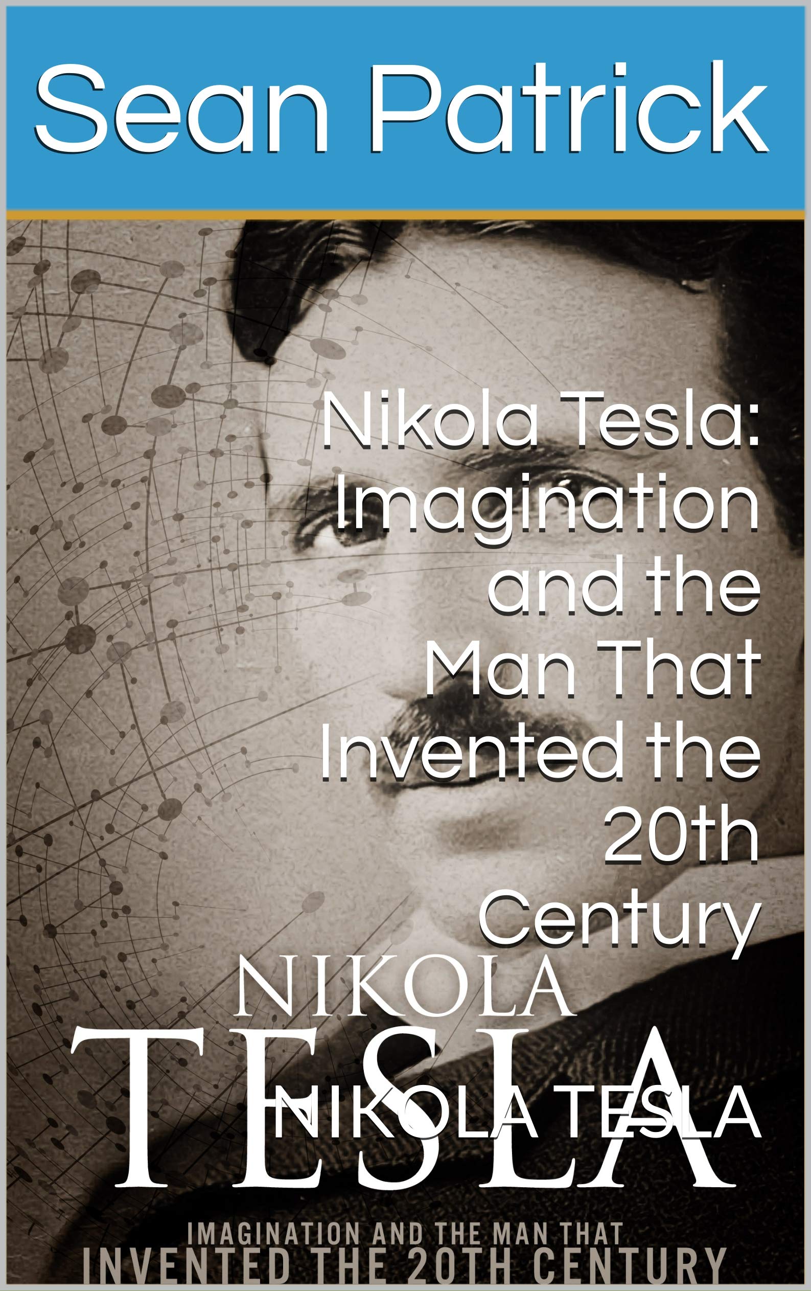 Nikola Tesla: Imagination and the Man That Invented the 20th Century ...
