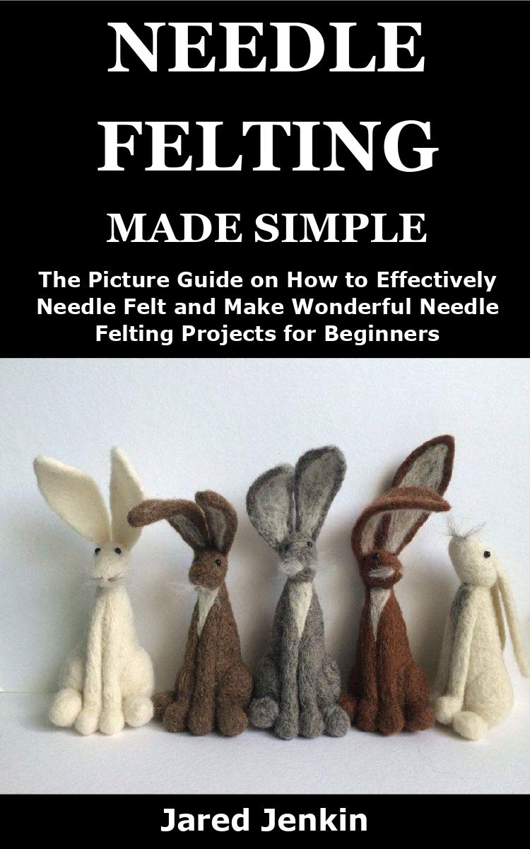 NEEDLE FELTING MADE SIMPLE: The Picture Guide on How to Effectively ...