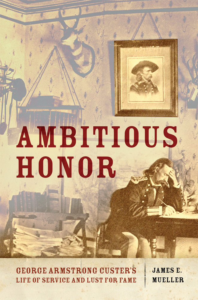 Ambitious Honor: George Armstrong Custer's Life of Service and Lust for ...