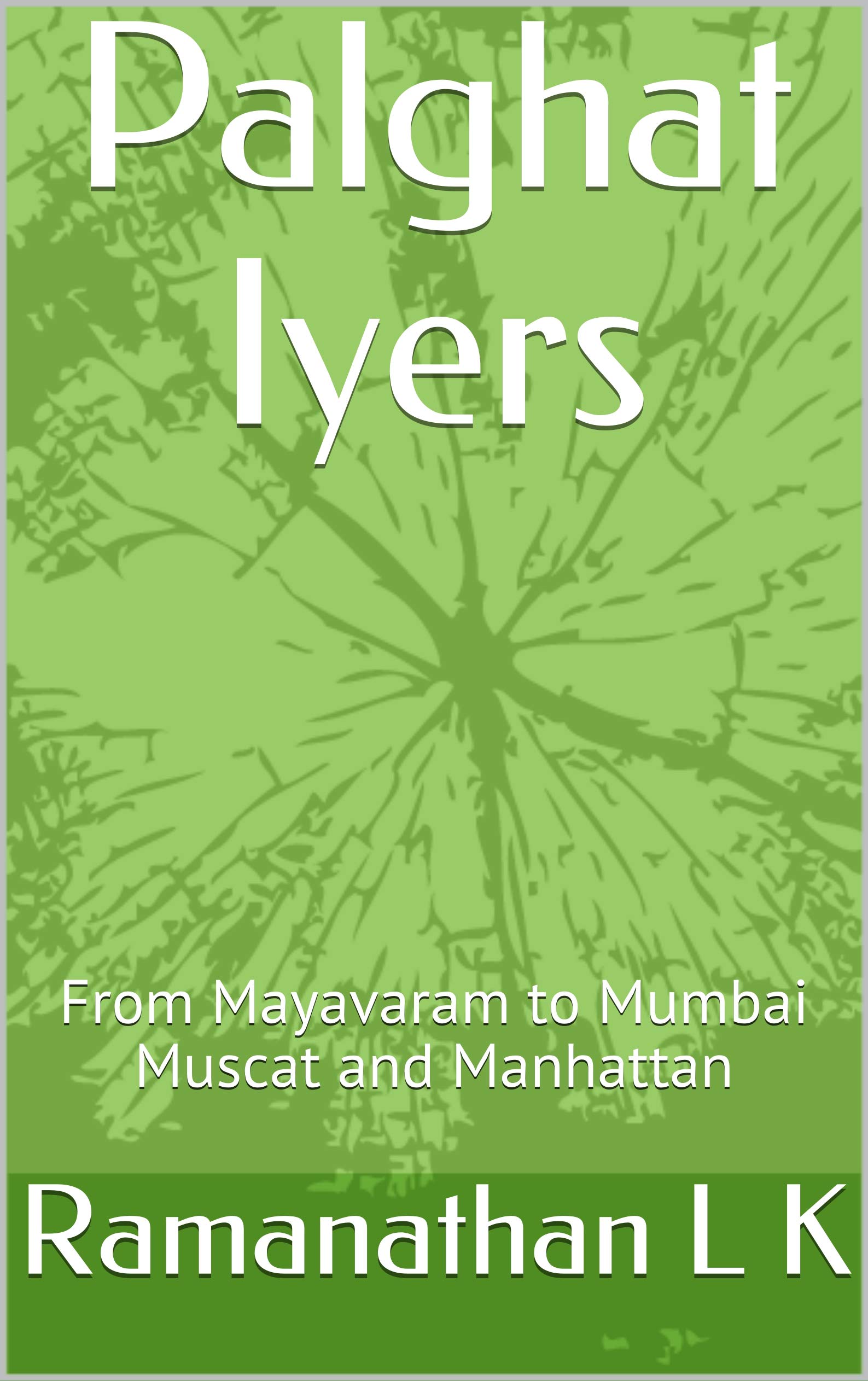 Palghat Iyers: From Mayavaram to Mumbai Muscat and Manhattan by ...