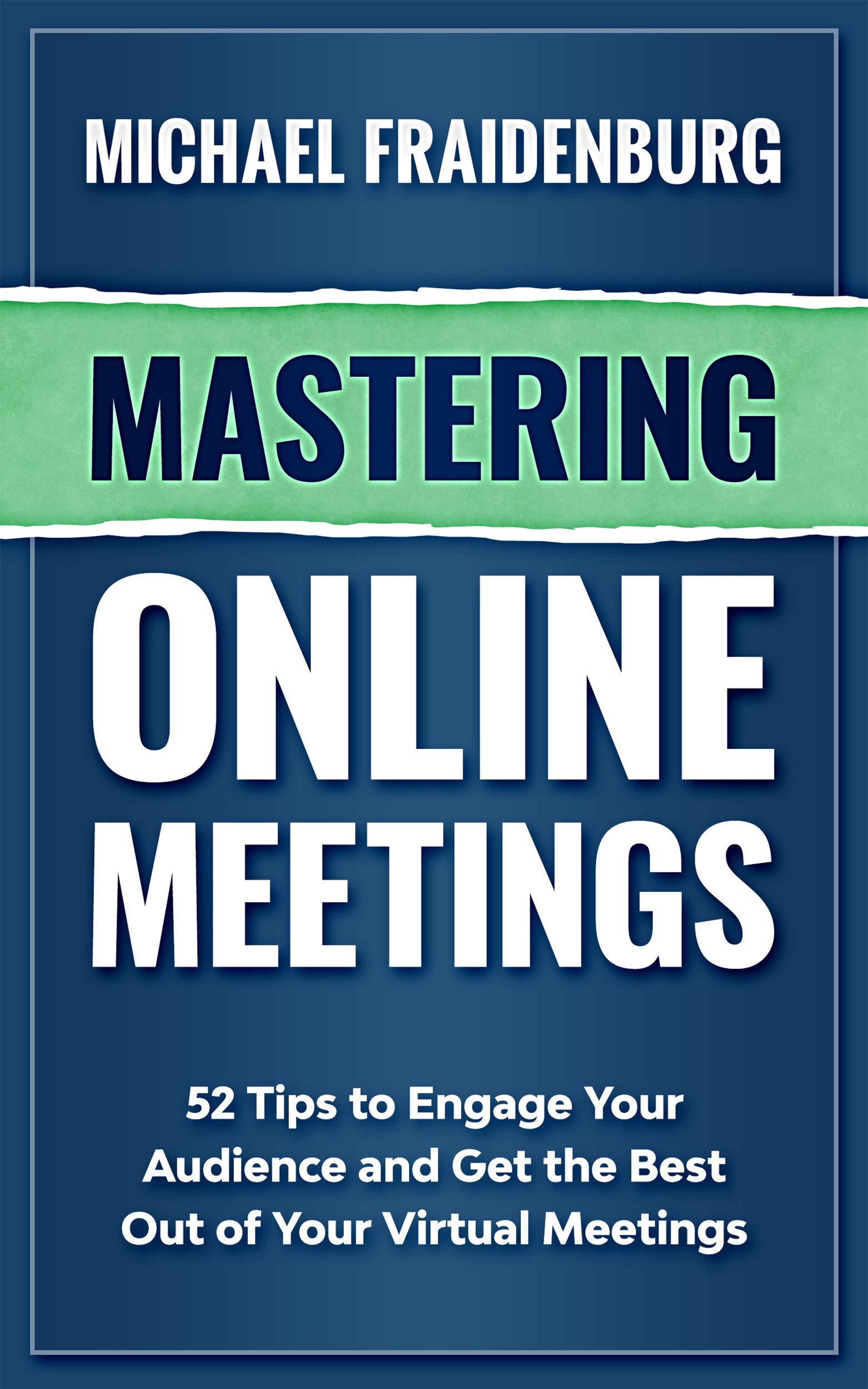 Mastering Online Meetings: 52 Tips to Engage Your Audience and Get the ...