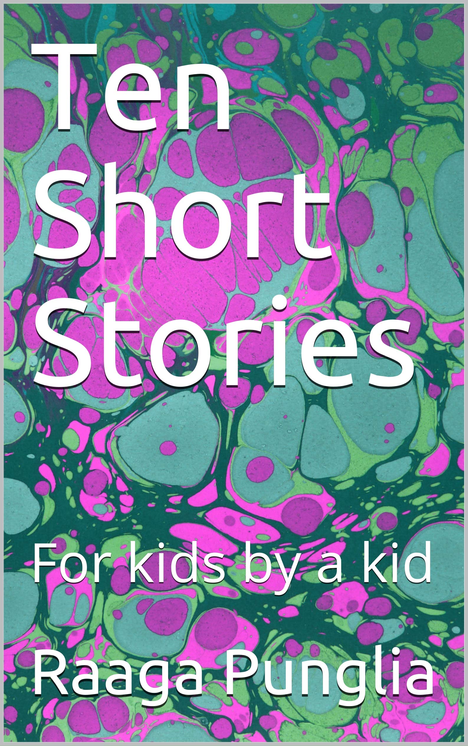 Ten Short Stories: For kids by a kid by Raaga Punglia | Goodreads