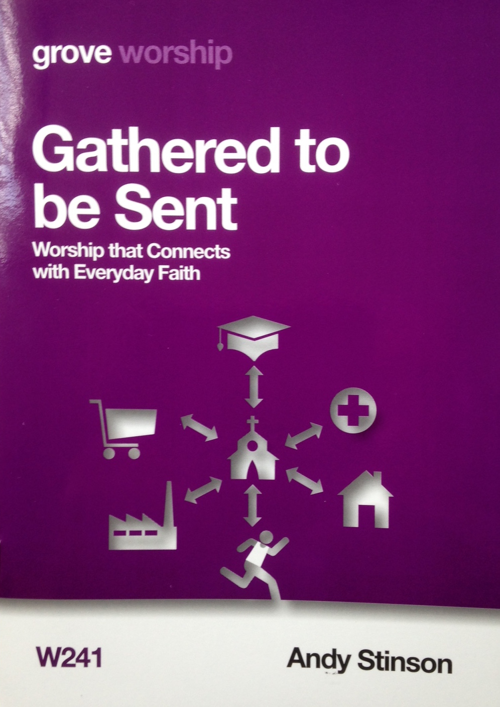 Gathered to be Sent: Worship that Connects with Everyday Faith by Andy ...