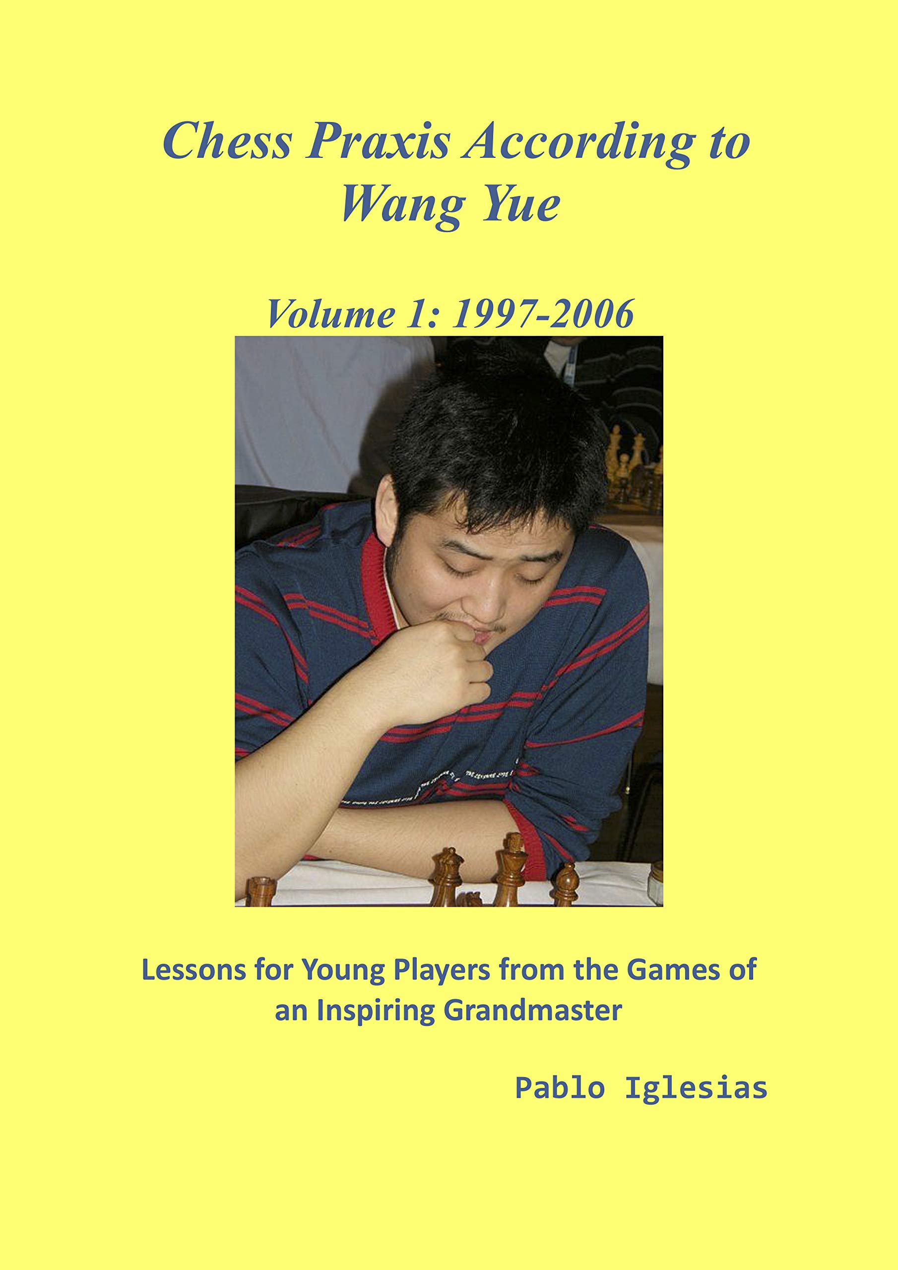Chess Praxis According to Wang Yue: 1997-2006: Lessons for Young ...