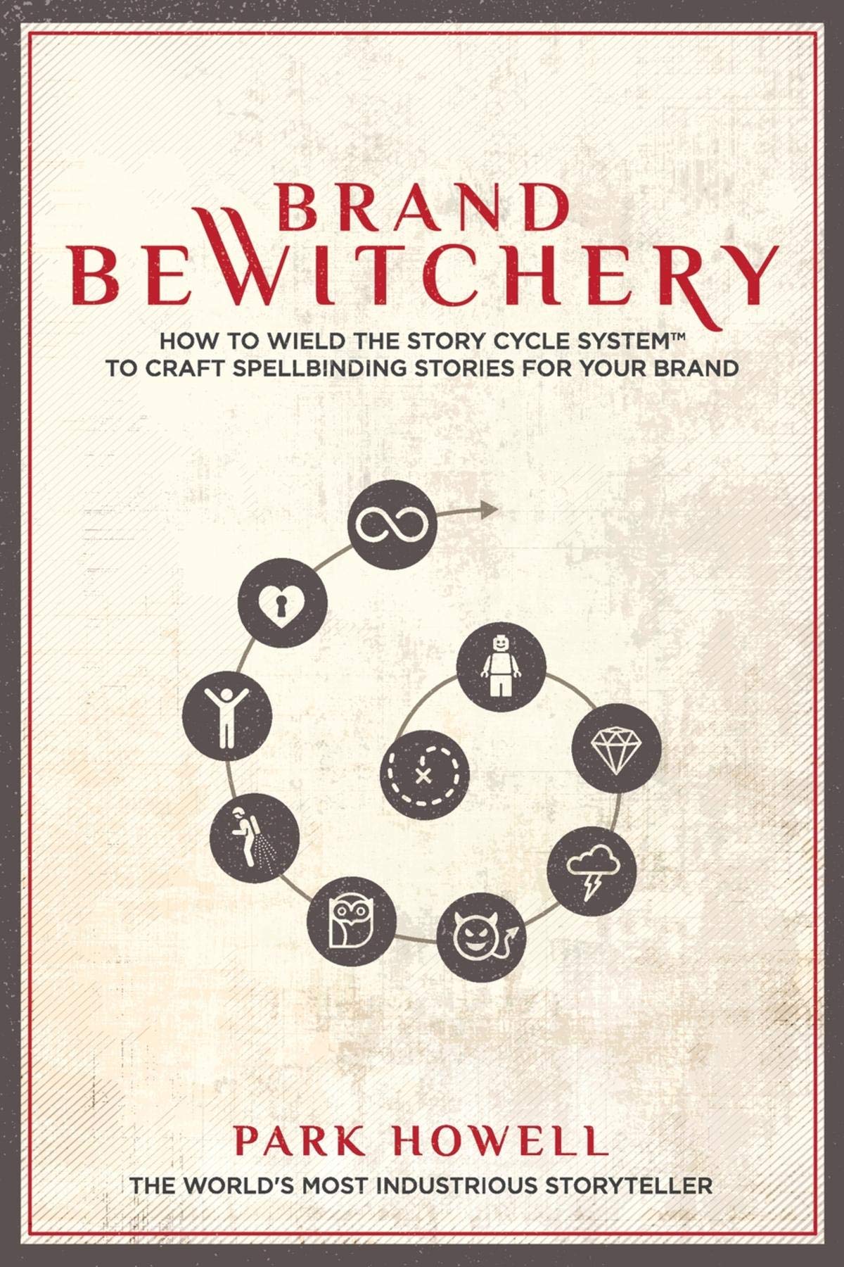 Brand Bewitchery: How to Wield the Story Cycle System to Craft Spellbinding Stories for Your ...