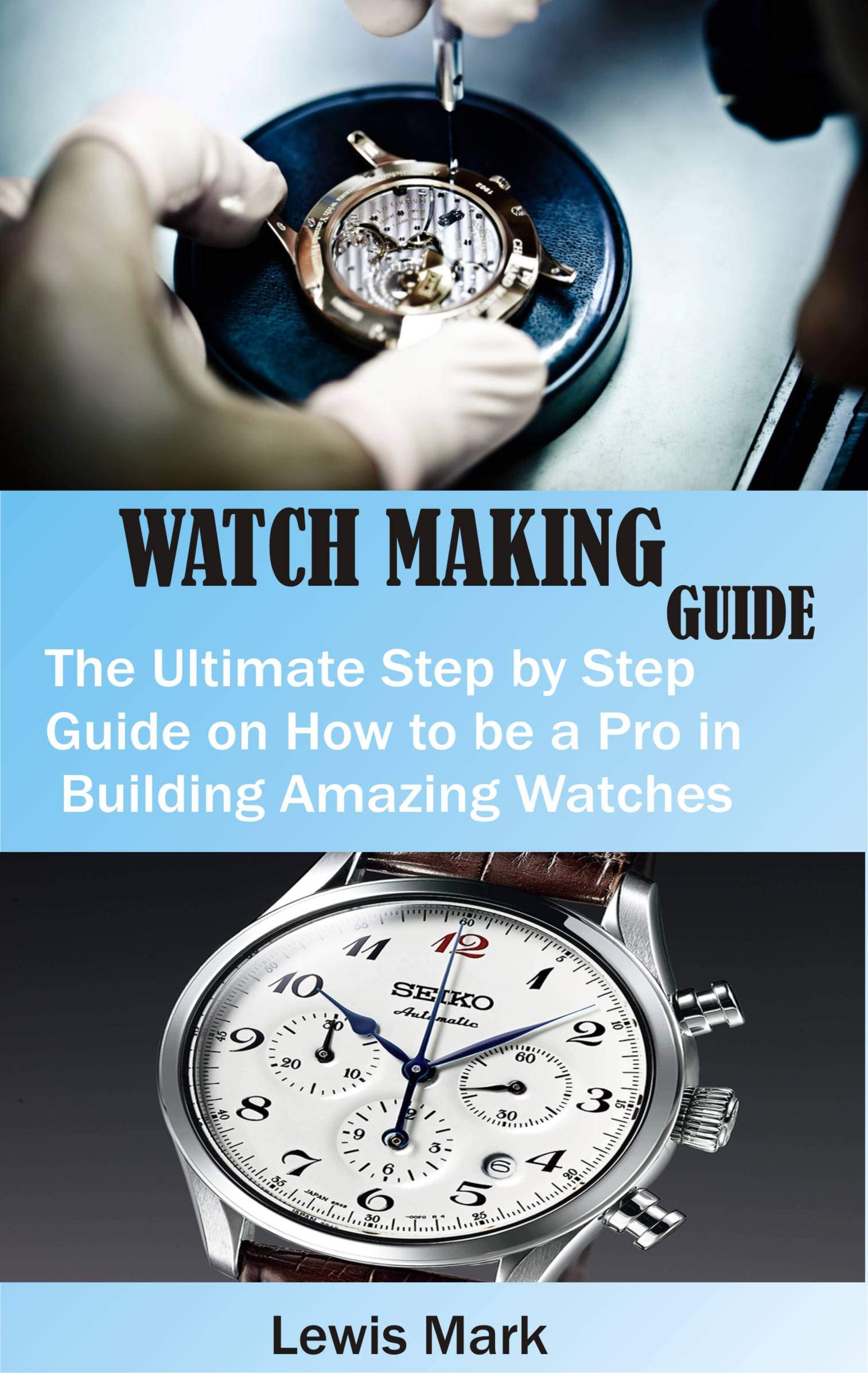 WATCH MAKING GUIDE: The Ultimate Step by Step Guide on How to be a Pro ...