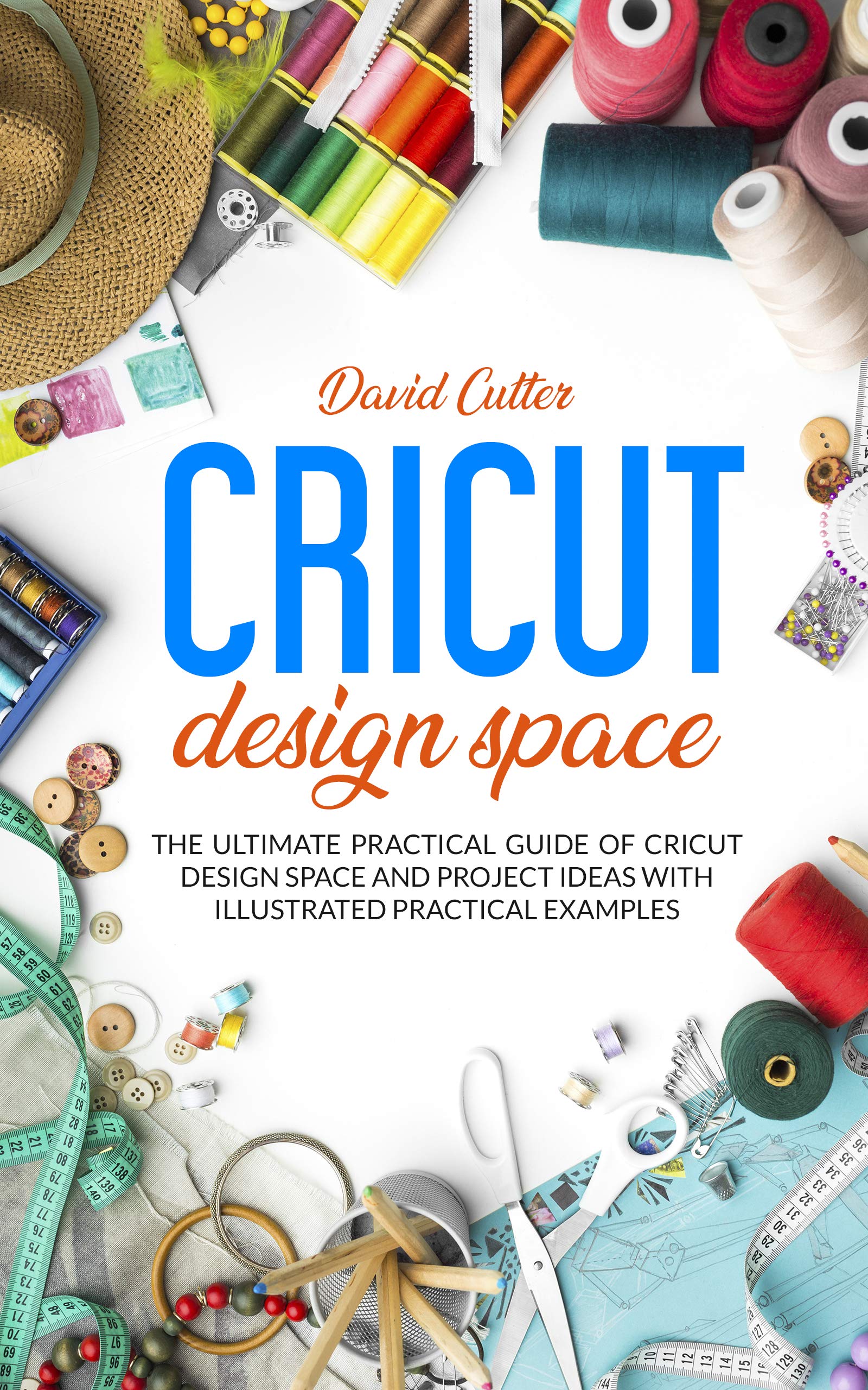 CRICUT DESIGN SPACE: THE ULTIMATE PRACTICAL GUIDE OF CRICUT DESIGN ...
