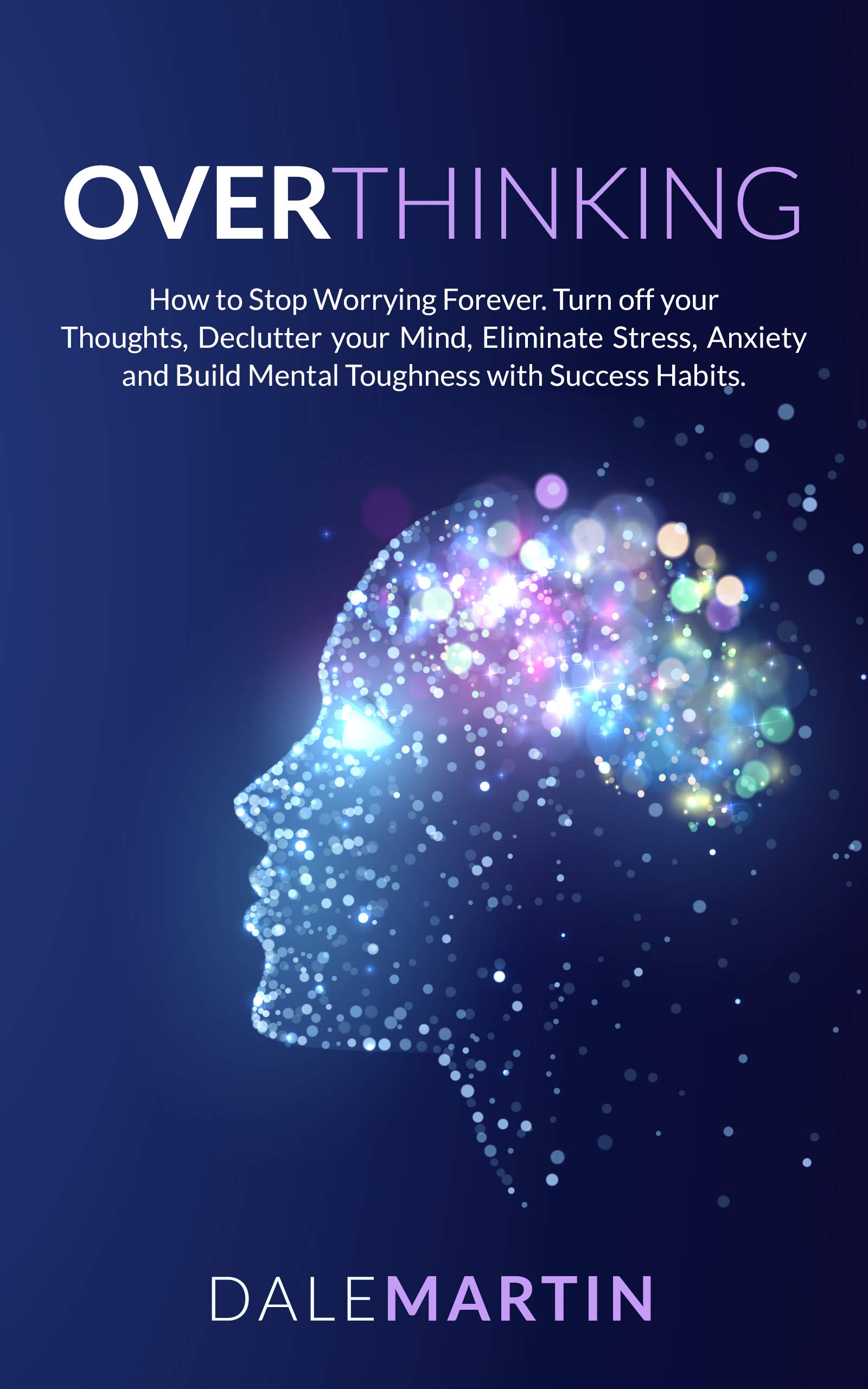 Overthinking: How to Stop Worrying Forever. Turn off your Thoughts ...