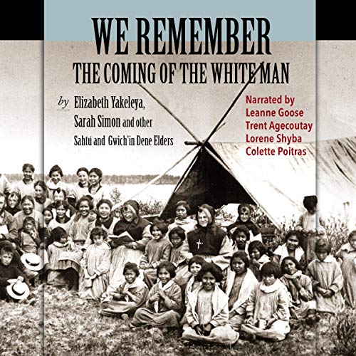 We Remember the Coming of the White Man: Dene Elders Tell the History ...