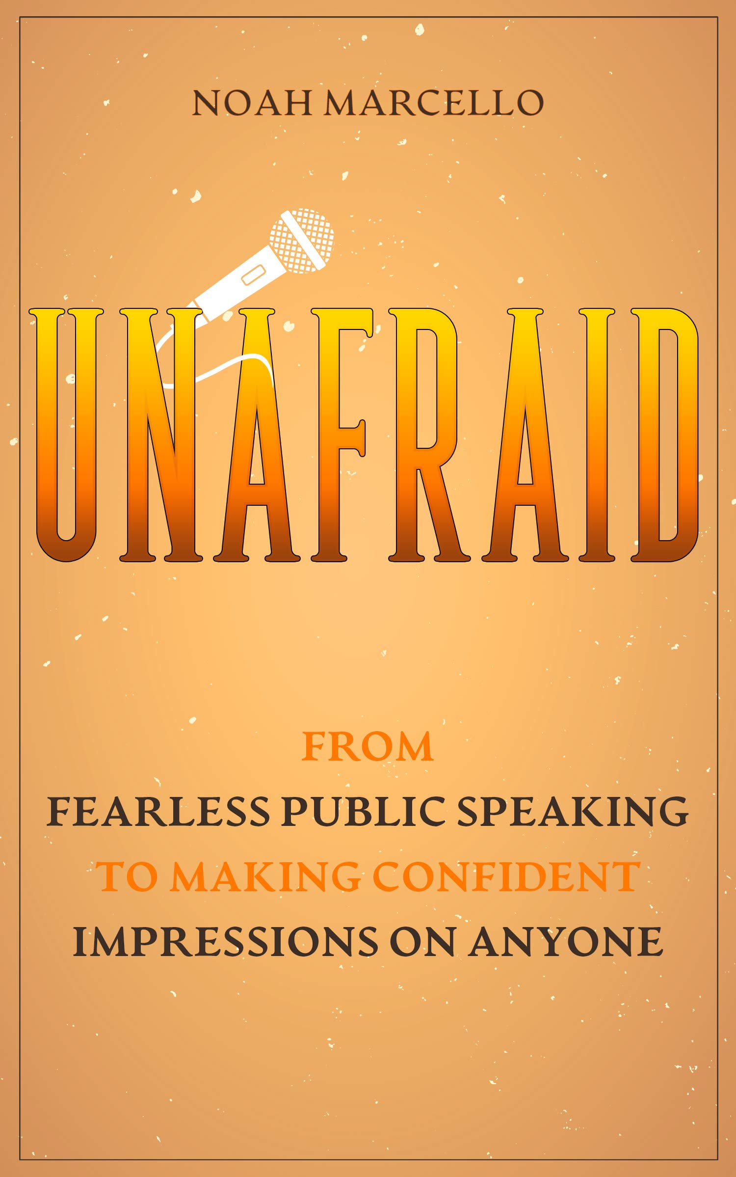 UNAFRAID: From Fearless Public Speaking to Making Confident Impressions ...