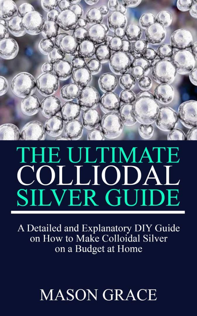 THE ULTIMATE COLLOIDAL SILVER GUIDE: A detailed and explanatory DIY ...