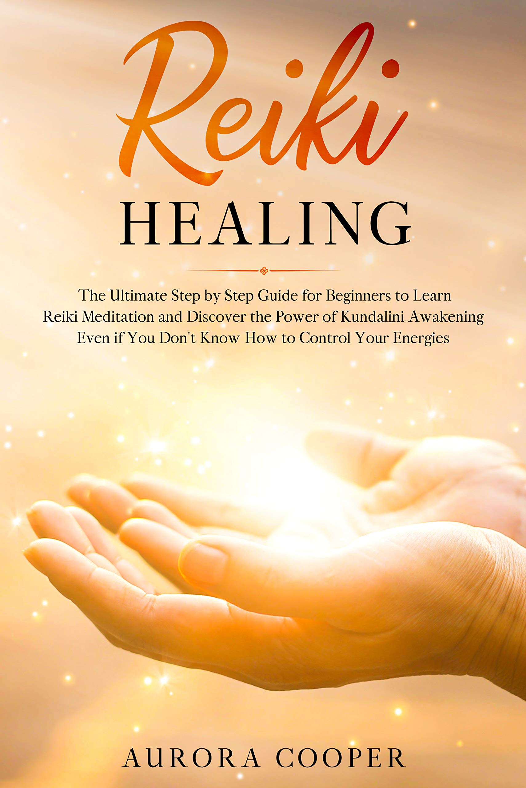 Reiki Healing: the Ultimate Step by Step Guide for Beginners to learn Reiki Meditation and ...