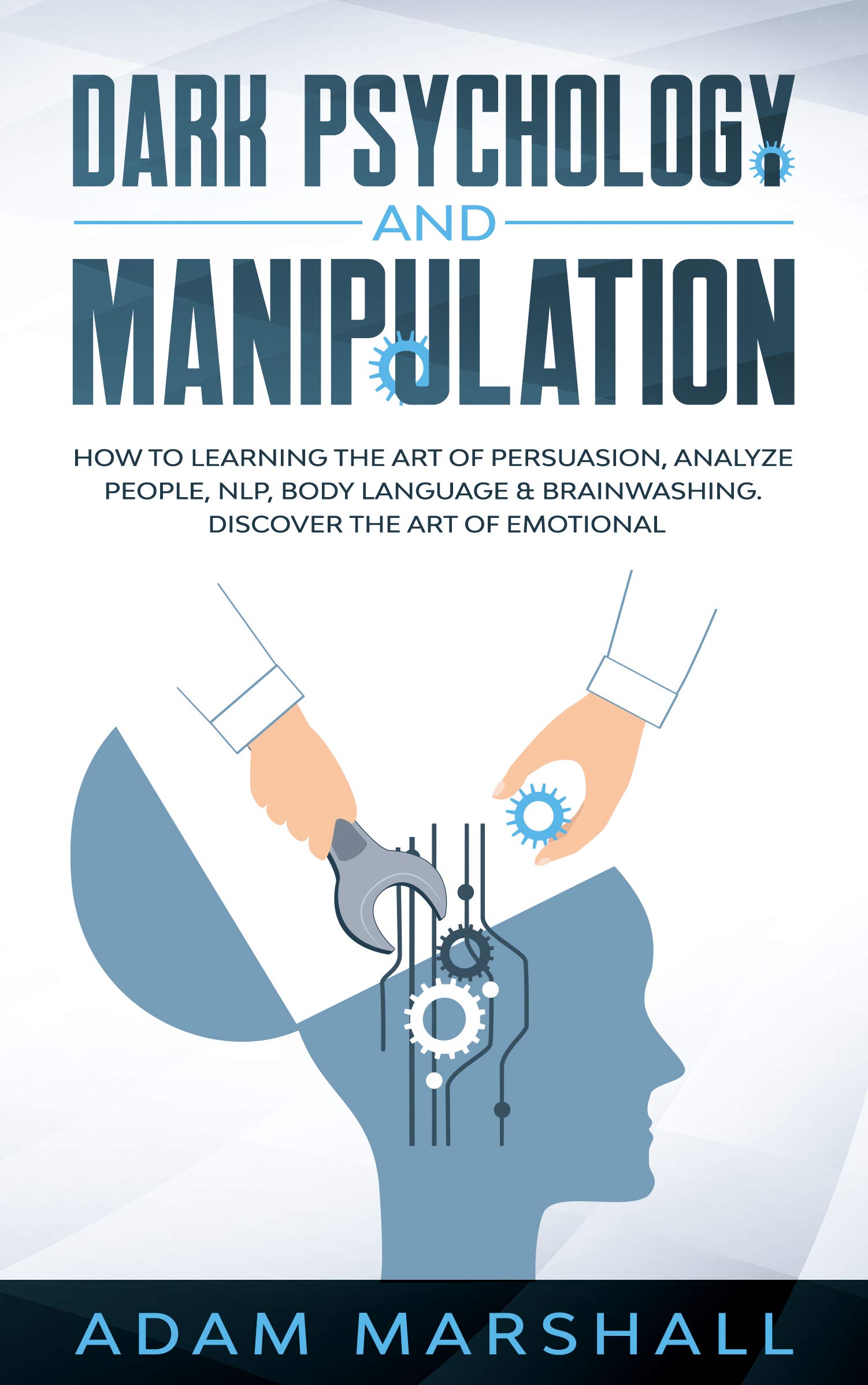 Dark Psychology and Manipulation: How to Learning the Art of Persuasion, Analyze People, NLP ...