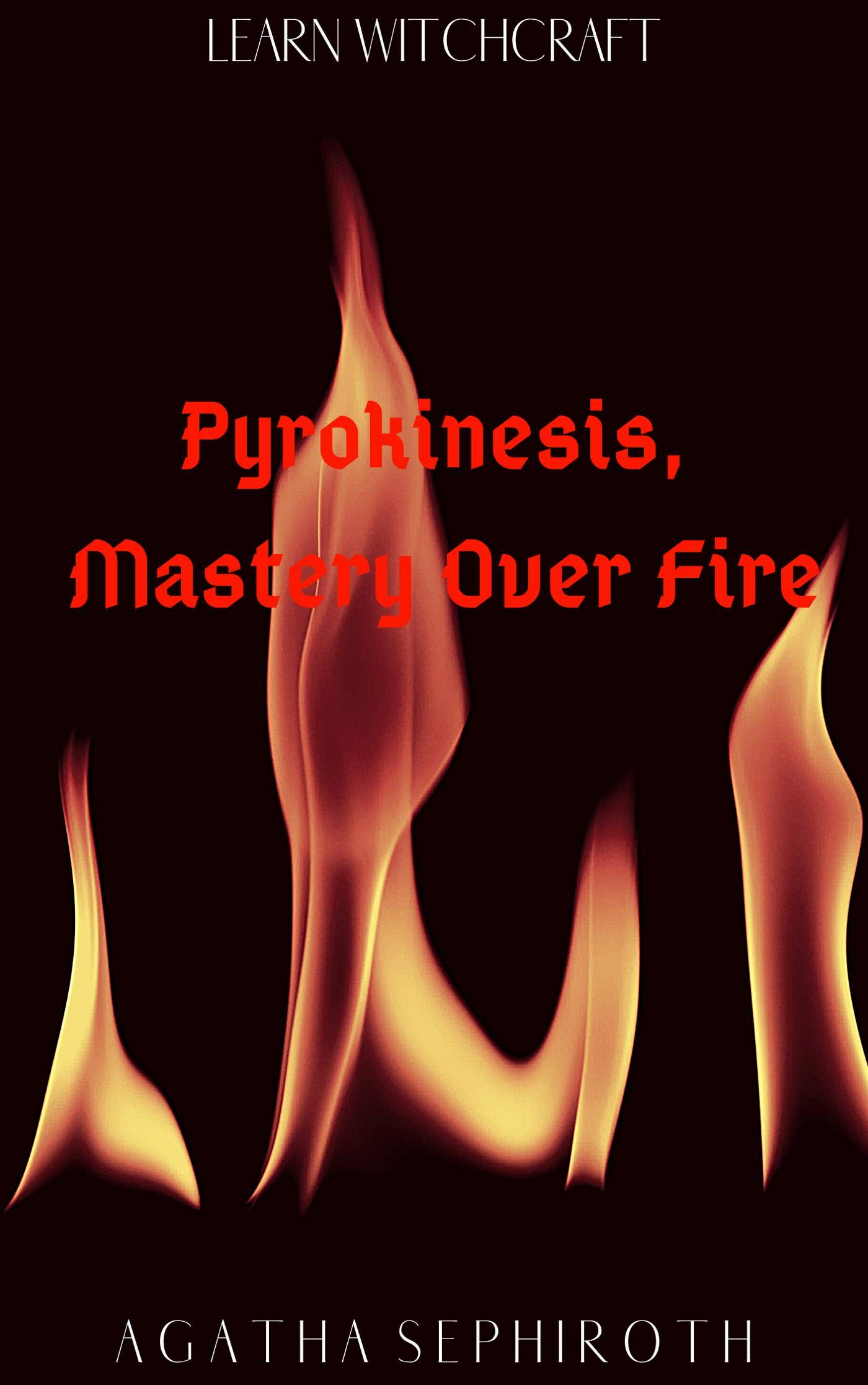 Pyrokinesis, Mastery Over Fire by Agatha Sephiroth | Goodreads