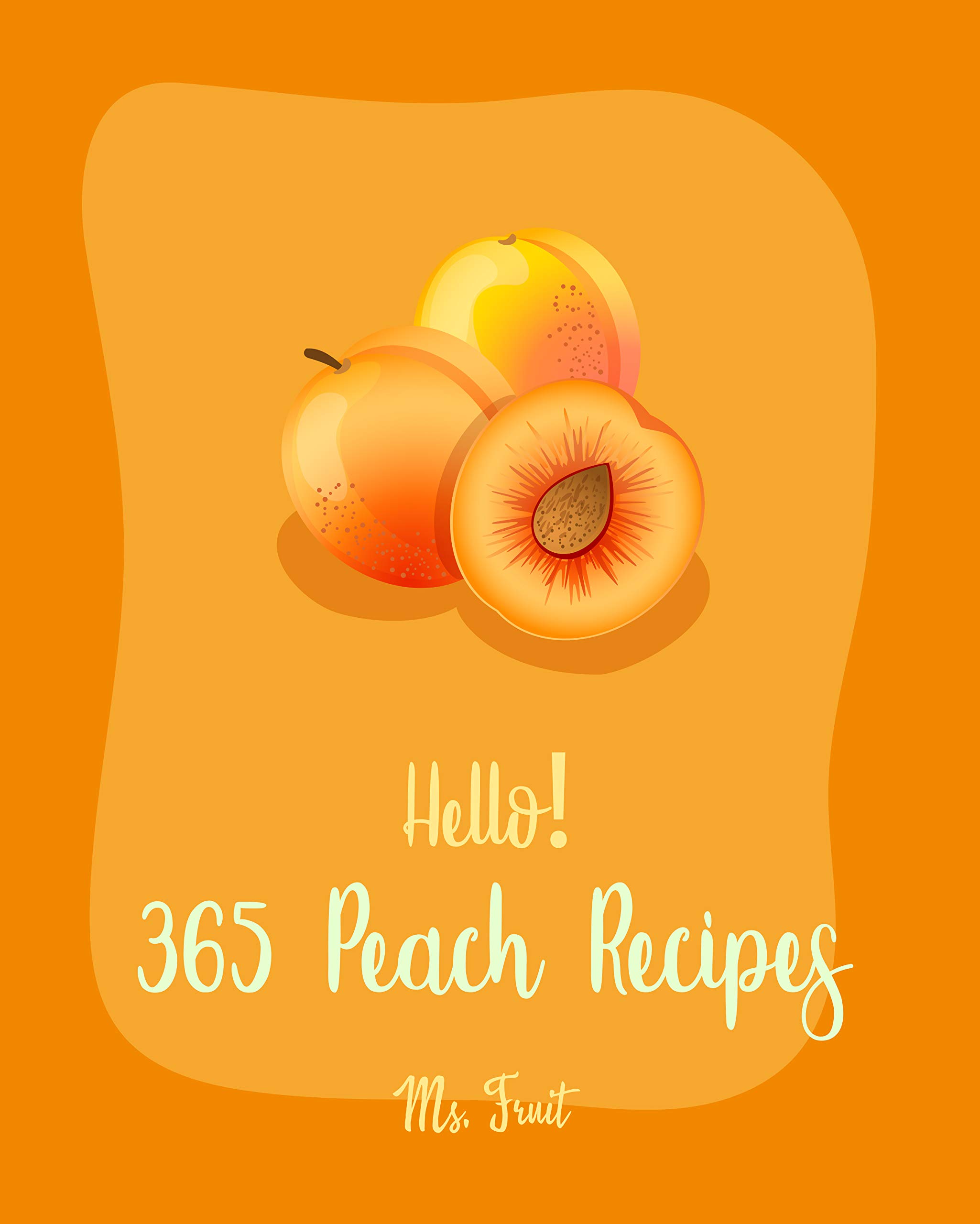 Hello! 365 Peach Recipes: Best Peach Cookbook Ever For Beginners ...
