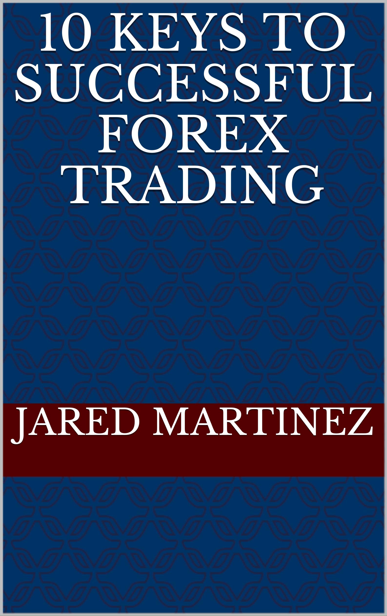 10 Keys to Successful Forex Trading by Jared Martinez | Goodreads
