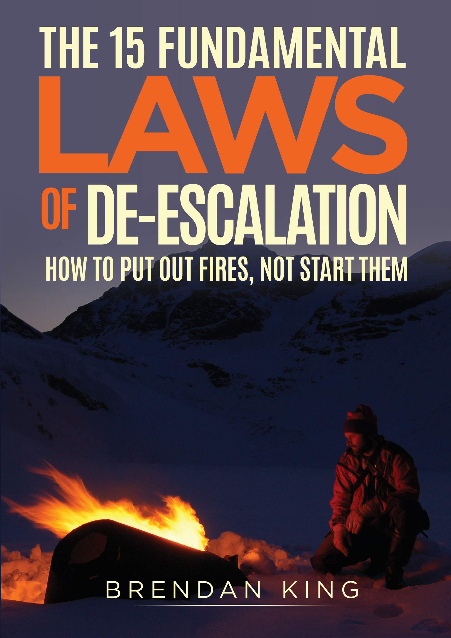 The 15 Fundamental Laws of De-escalation: How To Put Out Fires, Not ...