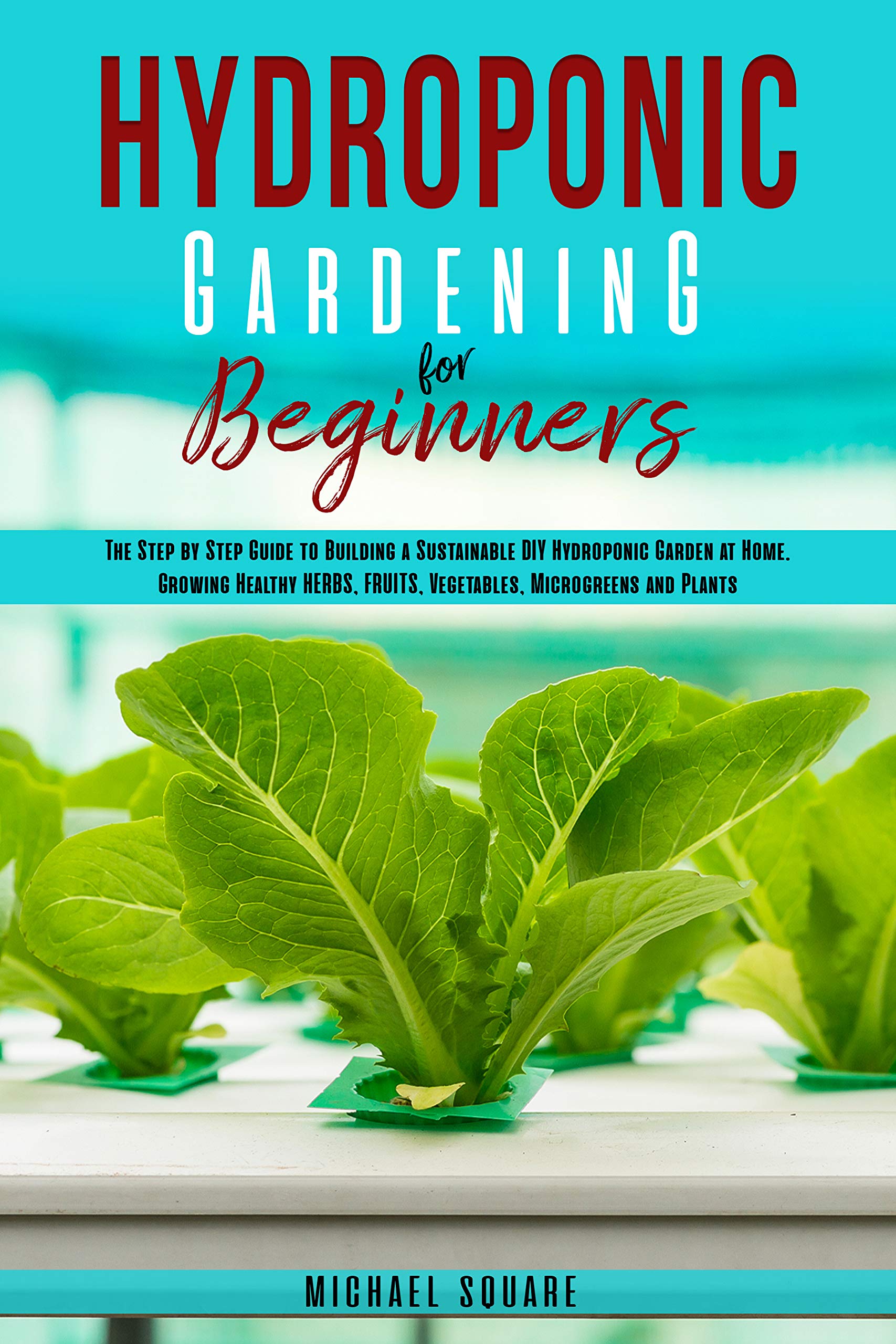 Hydroponic Gardening for Beginners: The Step by Step Guide to Building ...