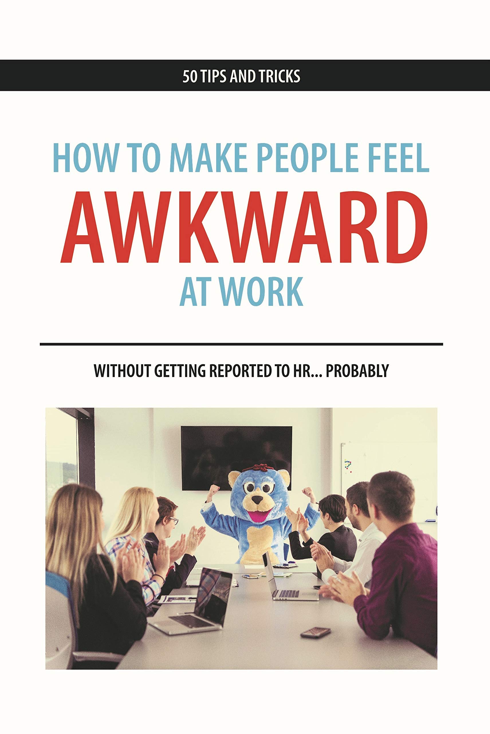 How to Make People Feel Awkward at Work: Without Getting Reported to HR ...