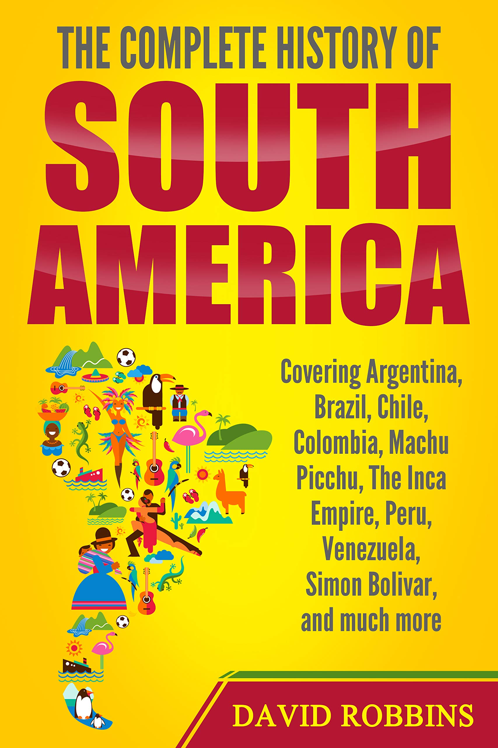 The Complete History of South America: Covering Argentina, Brazil ...