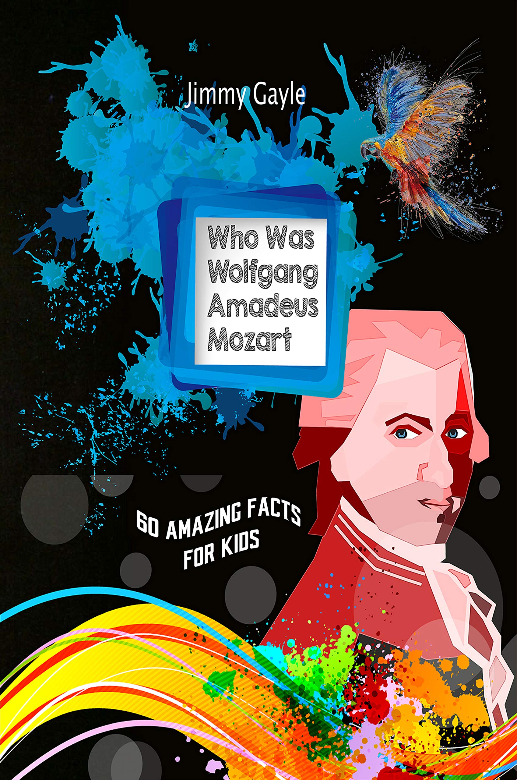 Who Was Wolfgang Amadeus Mozart: 60 Amazing Facts For Kids by Jimmy ...