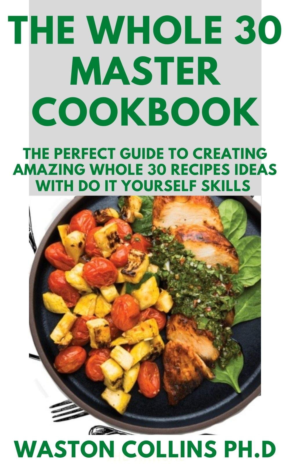 THE WHOLE 30 MASTER COOKBOOK: The Perfect Guide To Creating Amazing ...