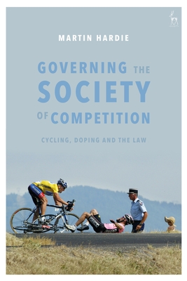 Governing the Society of Competition: Cycling, Doping and the Law by ...