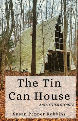 The Tin Can House and Other Stories by Susan Pepper Robbins | Goodreads