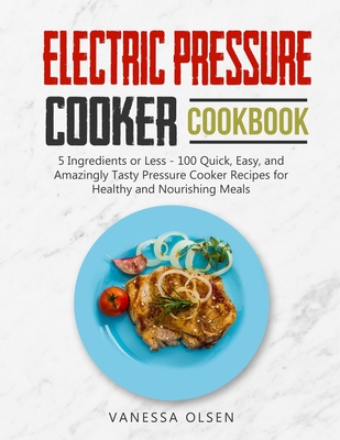 Electric Pressure Cooker Cookbook: 5 Ingredients or Less - 100 Quick ...