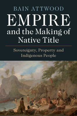 Empire and the Making of Native Title: Sovereignty, Property and ...