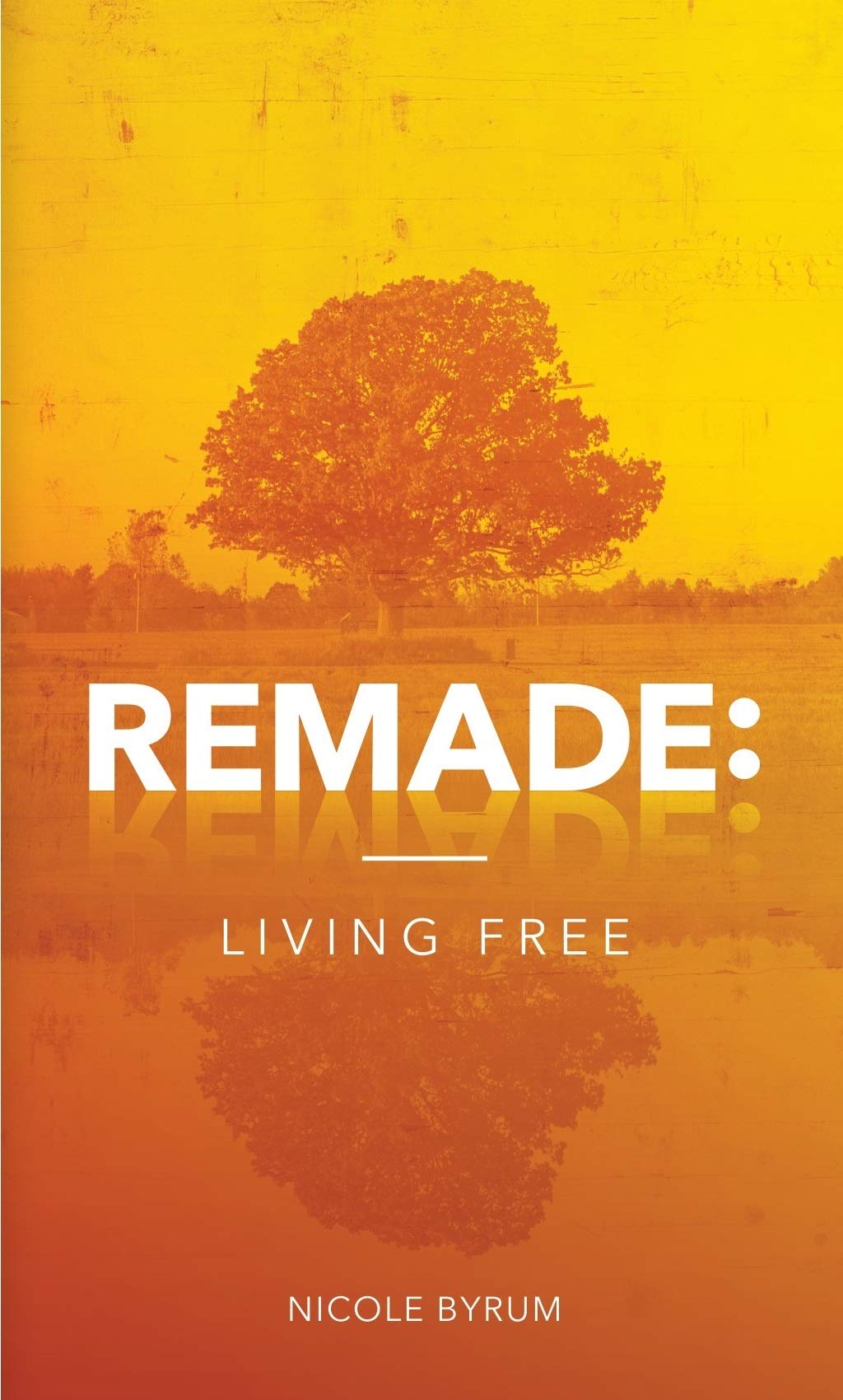 Remade: Living Free by Nicole Byrum | Goodreads