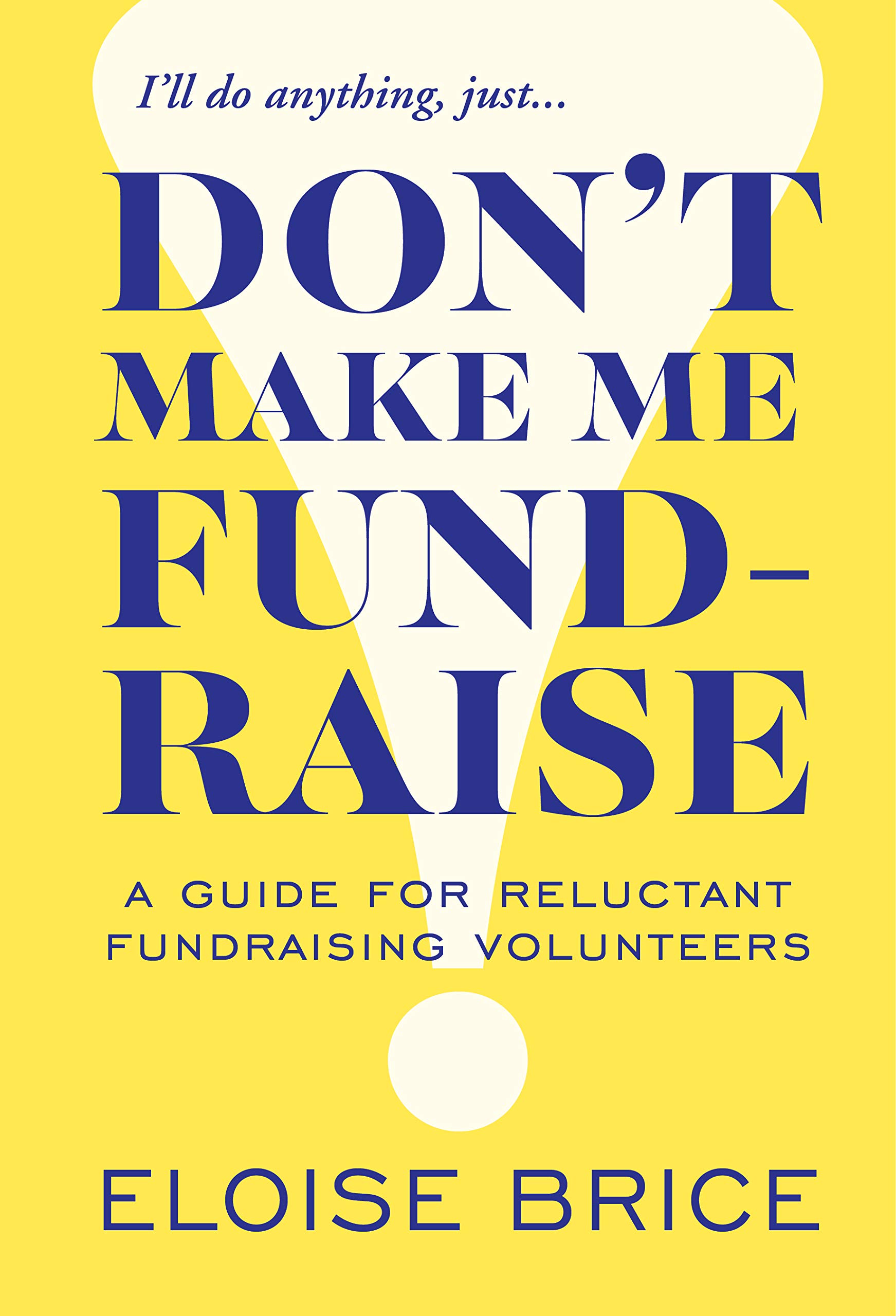 Don't Make Me Fundraise!: A Guide for Reluctant Fundraising Volunteers ...