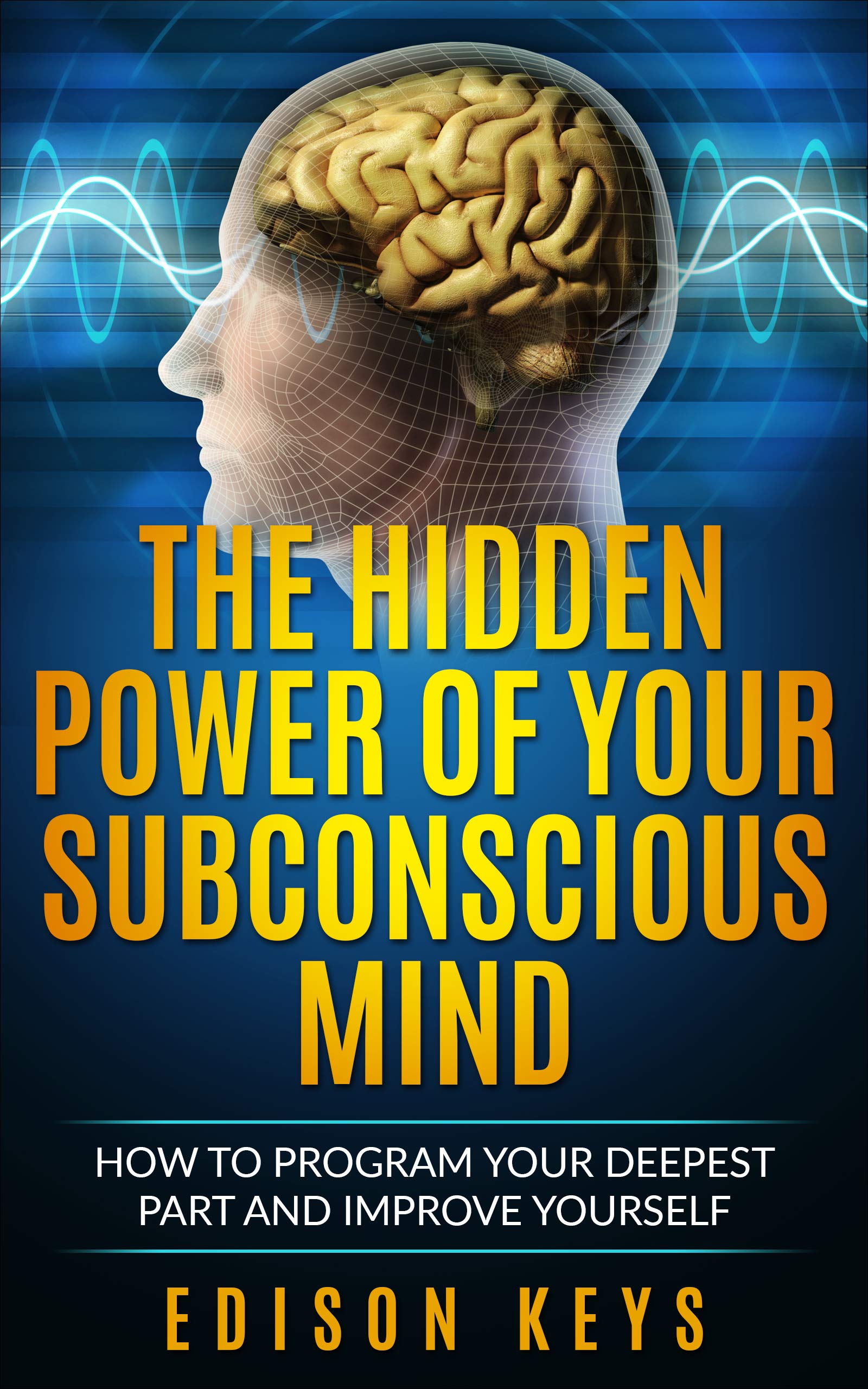 THE HIDDEN POWER OF YOUR SUBCONSCIOUS MIND: How to program your deepest ...