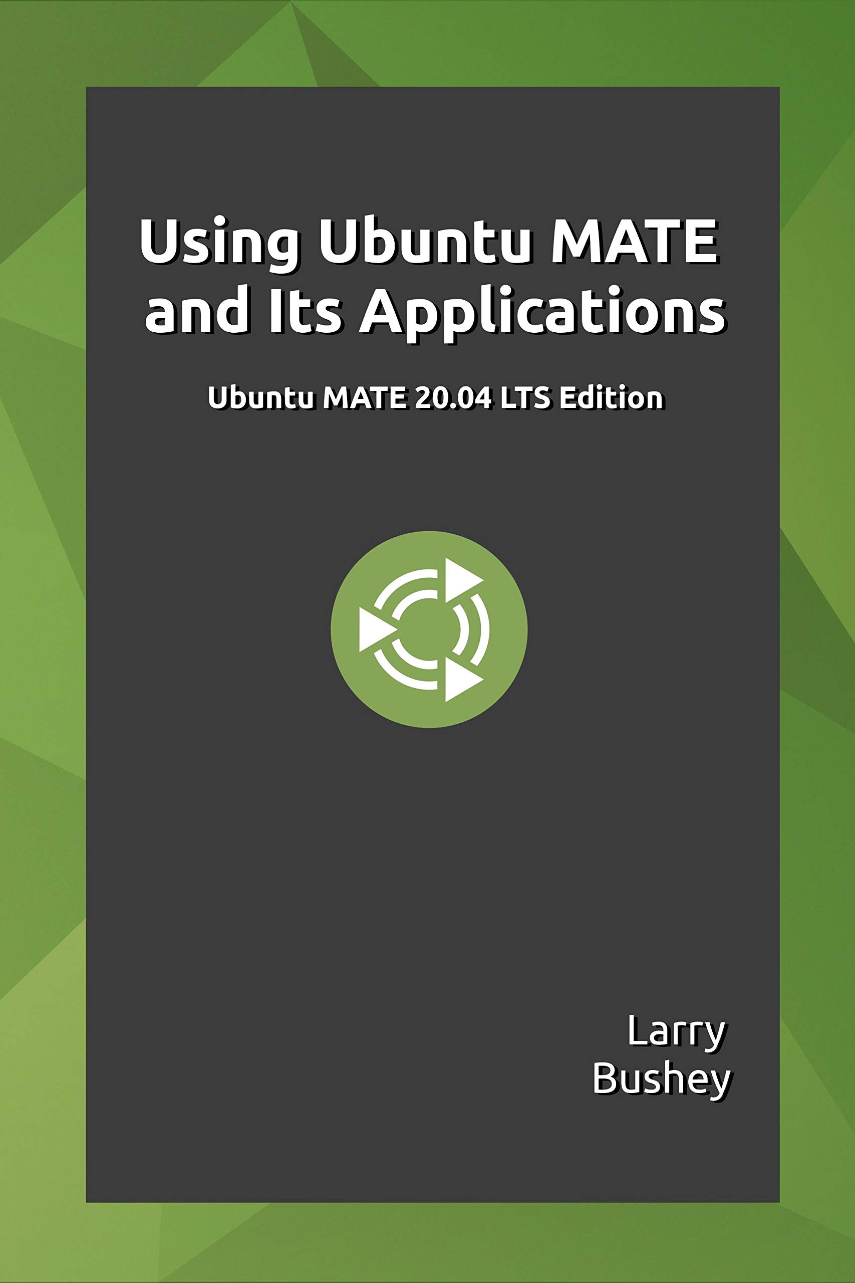 Using Ubuntu MATE and Its Applications: Ubuntu MATE 20.04 LTS Edition by Larry Bushey | Goodreads