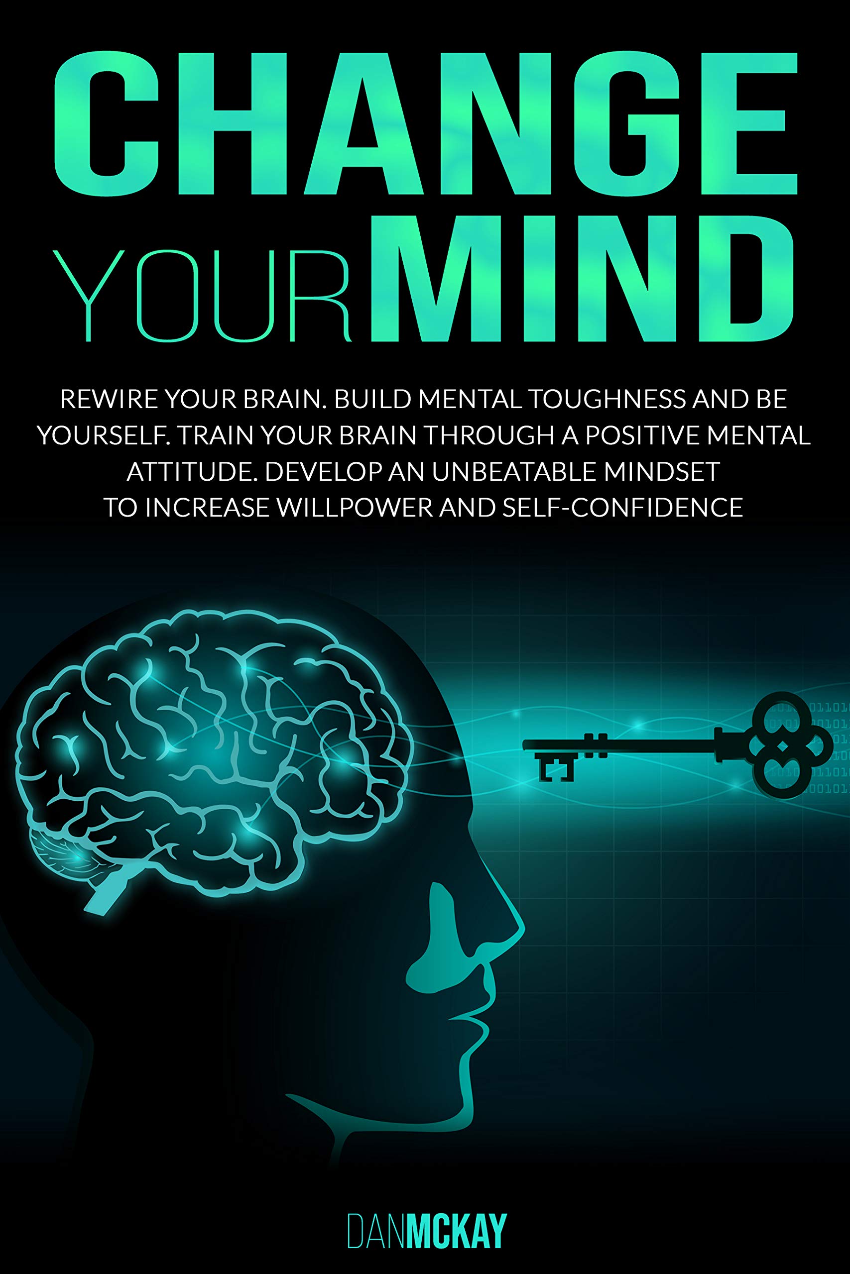 CHANGE YOUR MIND: REWIRE YOUR BRAIN. BUILD MENTAL TOUGHNESS AND BE ...