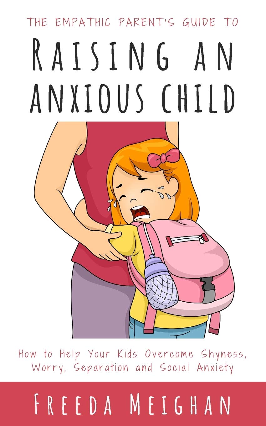 The Empathic Parent’s Guide to Raising an Anxious Child: How to Help ...