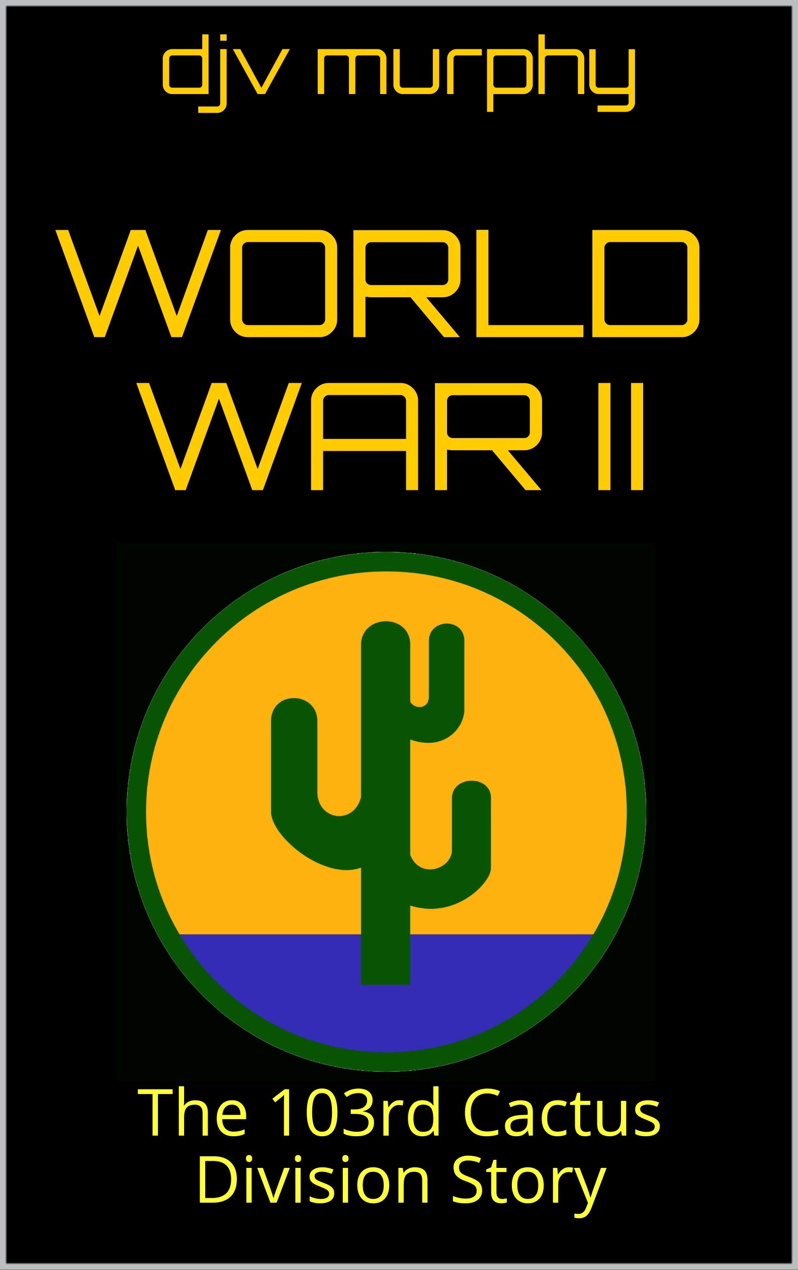 World War II: The 103rd Cactus Division Story by D.J.V. Murphy | Goodreads